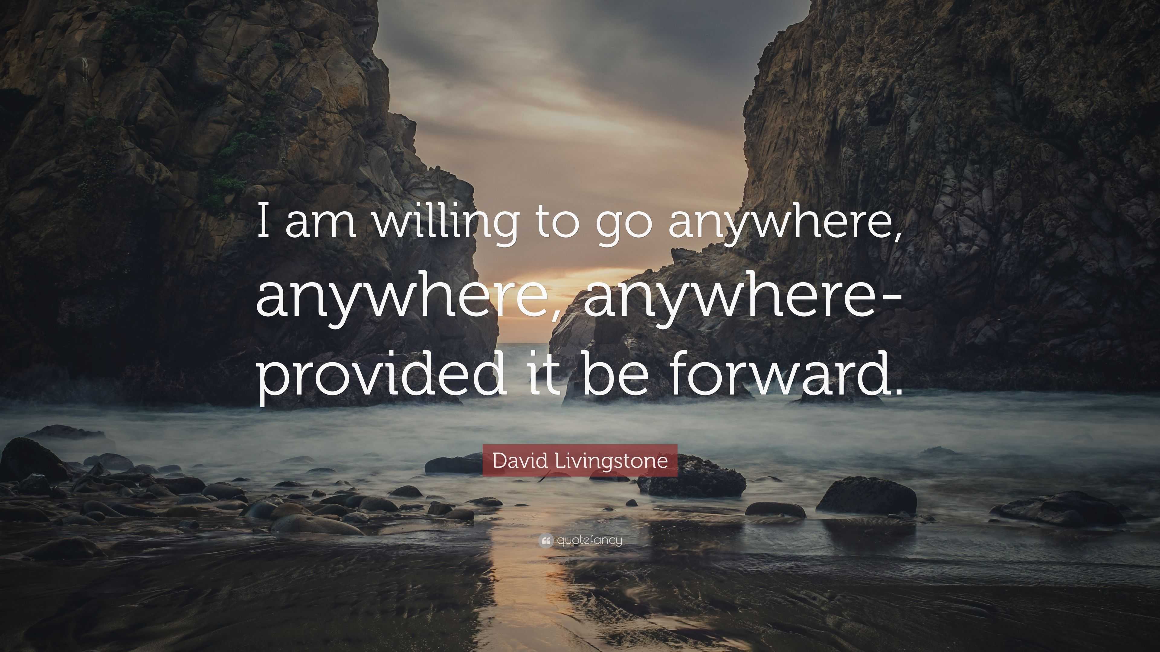David Livingstone Quote: “I am willing to go anywhere, anywhere ...