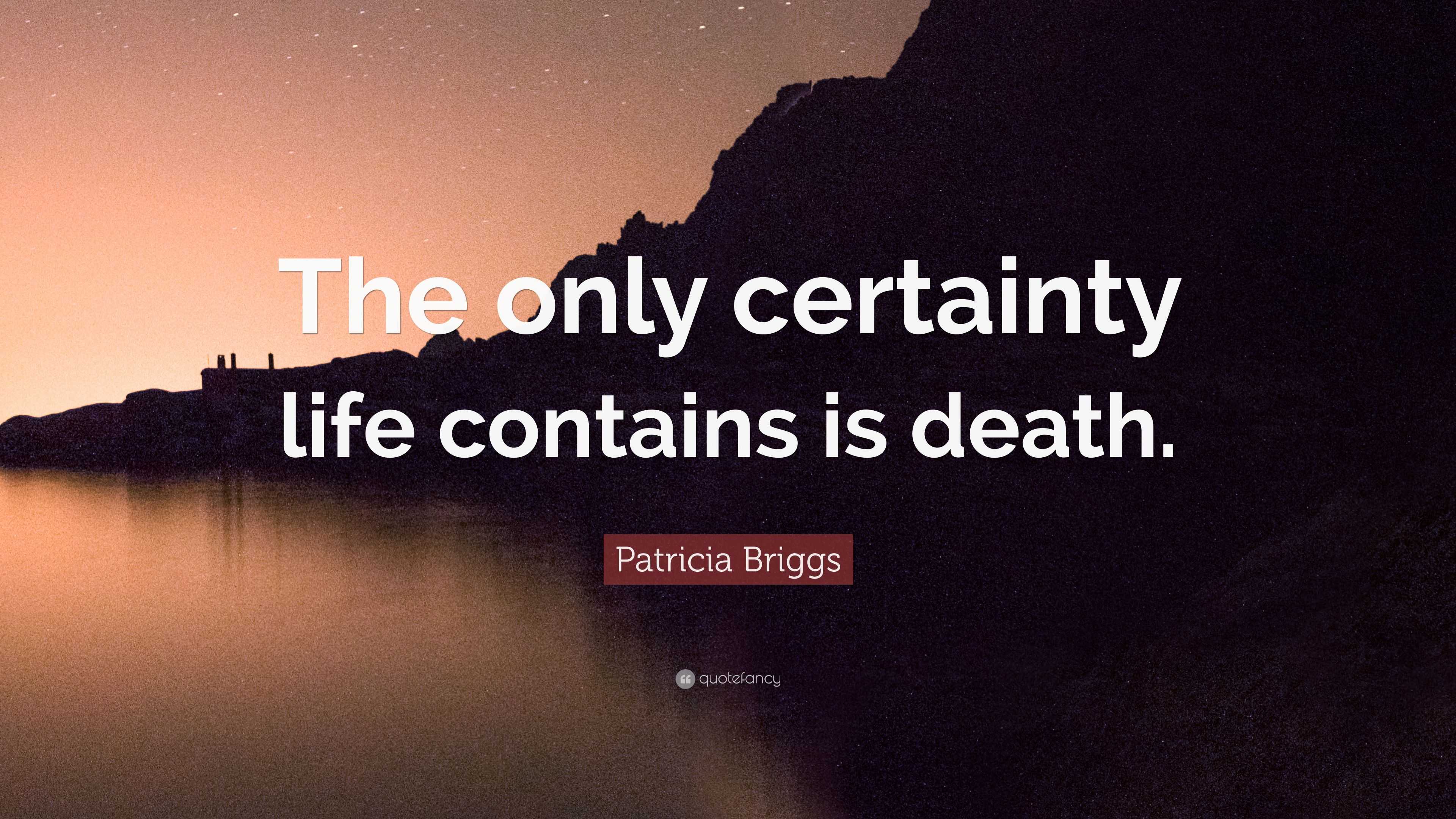 Patricia Briggs Quote: “The only certainty life contains is death.”