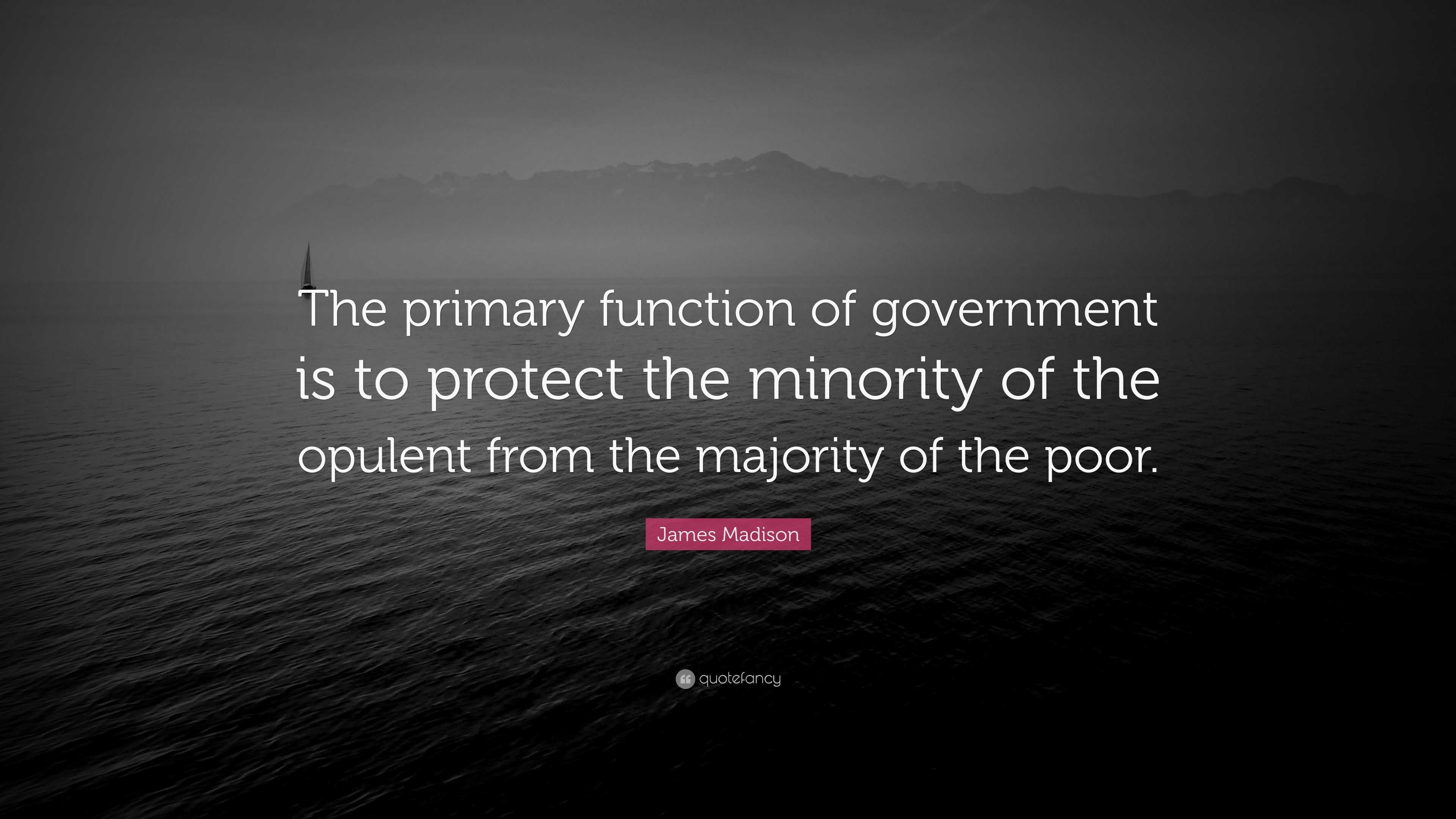 James Madison Quote: “The primary function of government is to protect ...