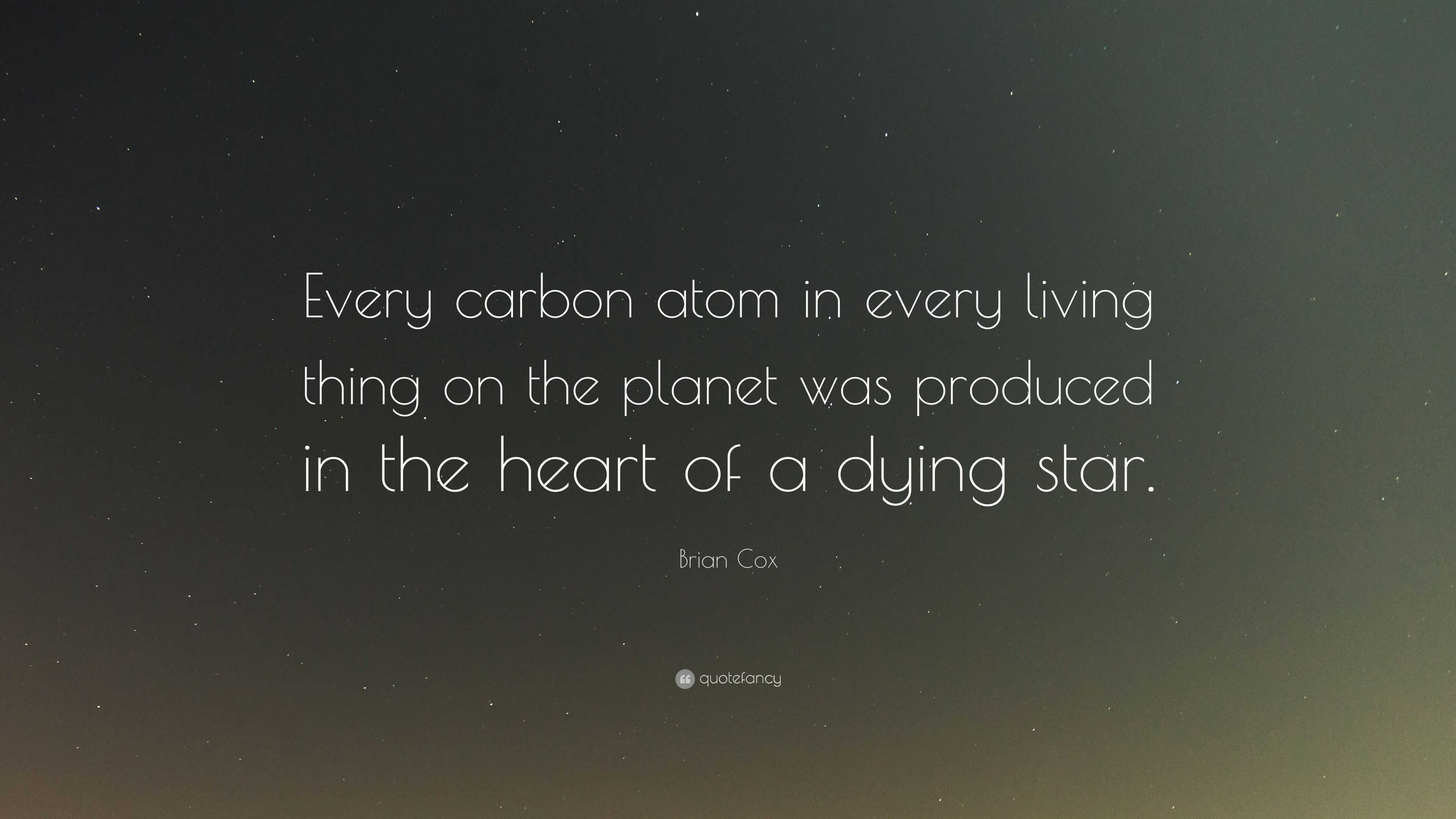 Brian Cox Quote: “Every carbon atom in every living thing on the planet ...