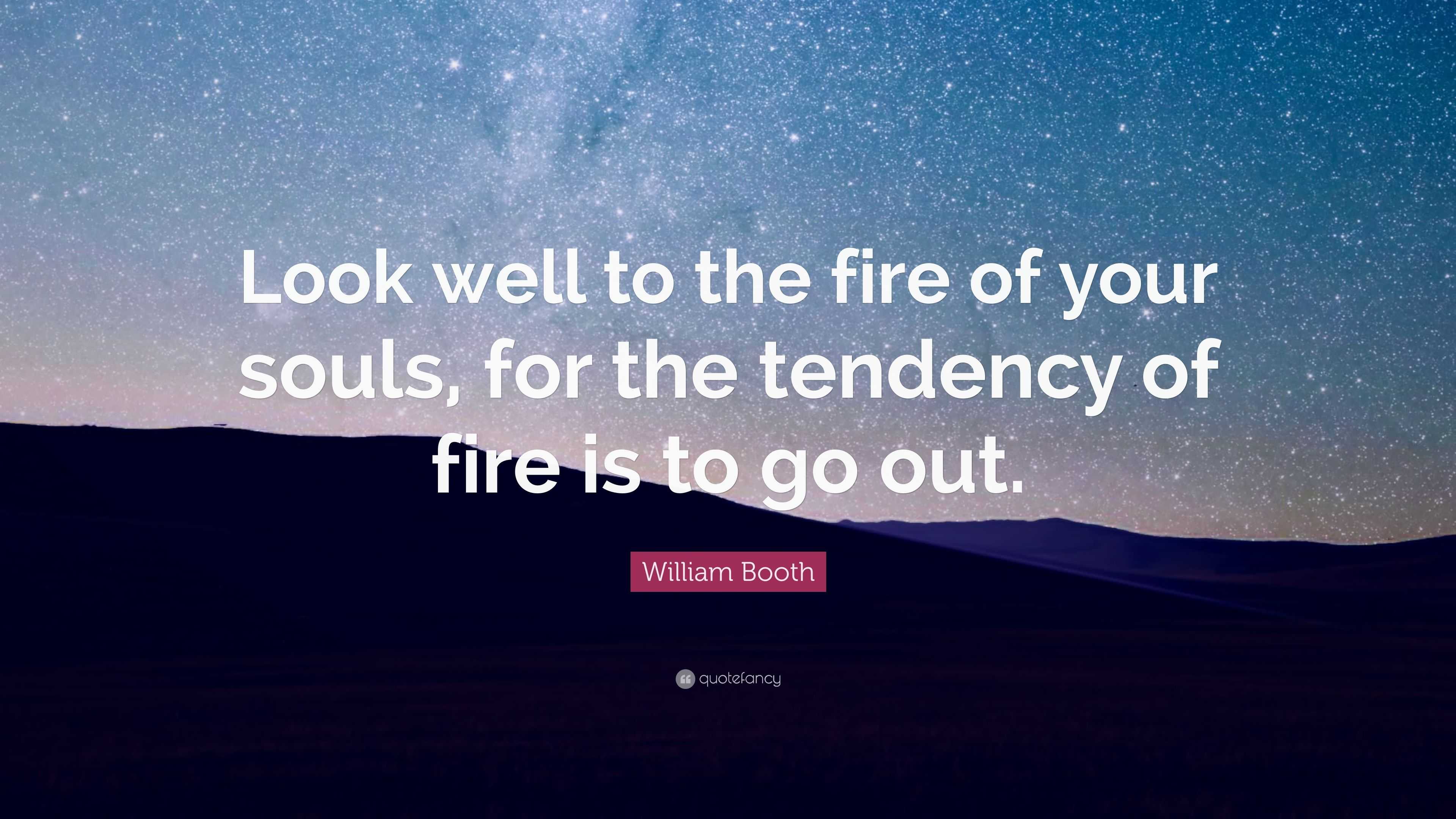 William Booth Quote: “Look well to the fire of your souls, for the ...