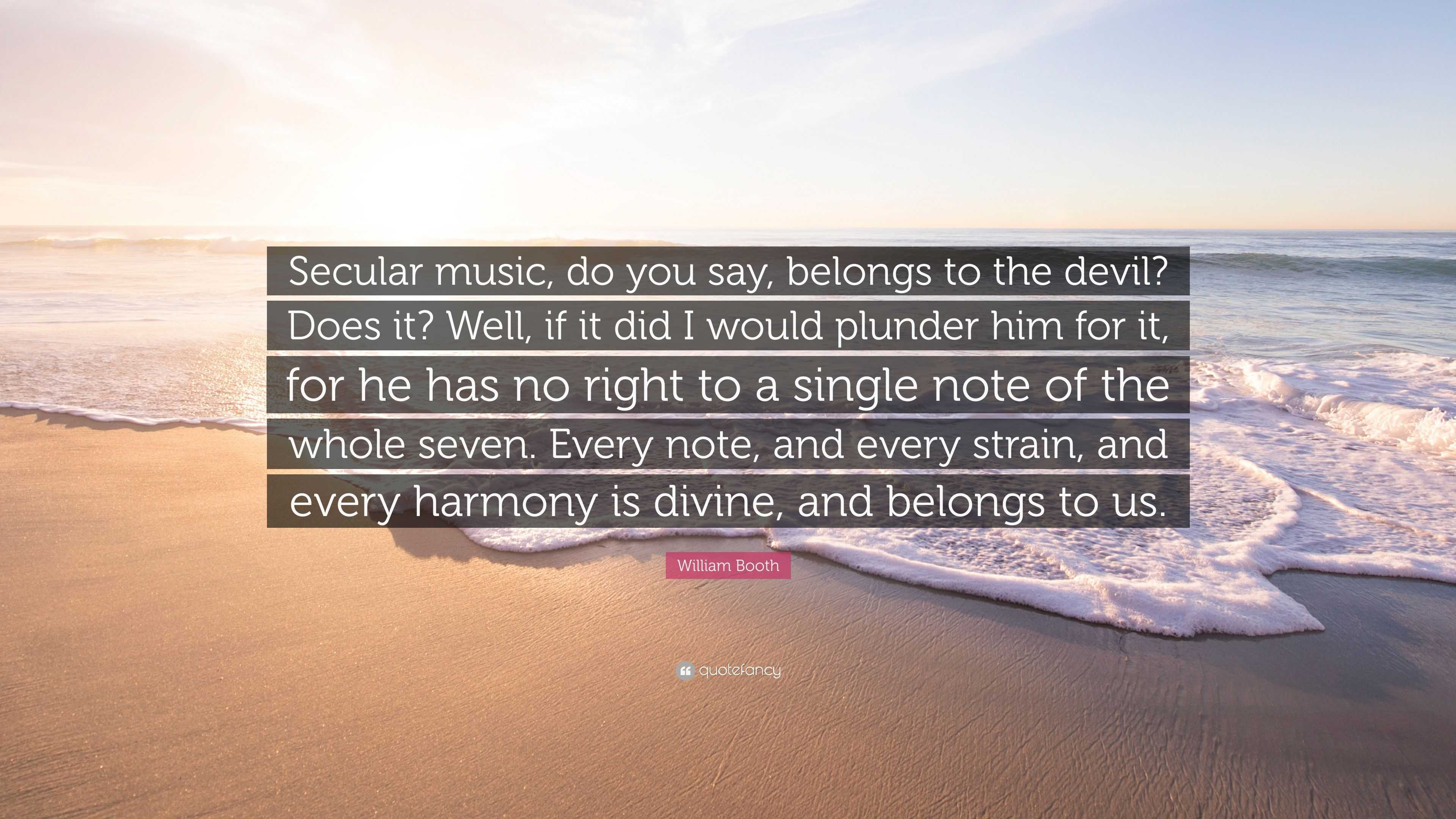 William Booth Quote: “Secular music, do you say, belongs to the devil ...