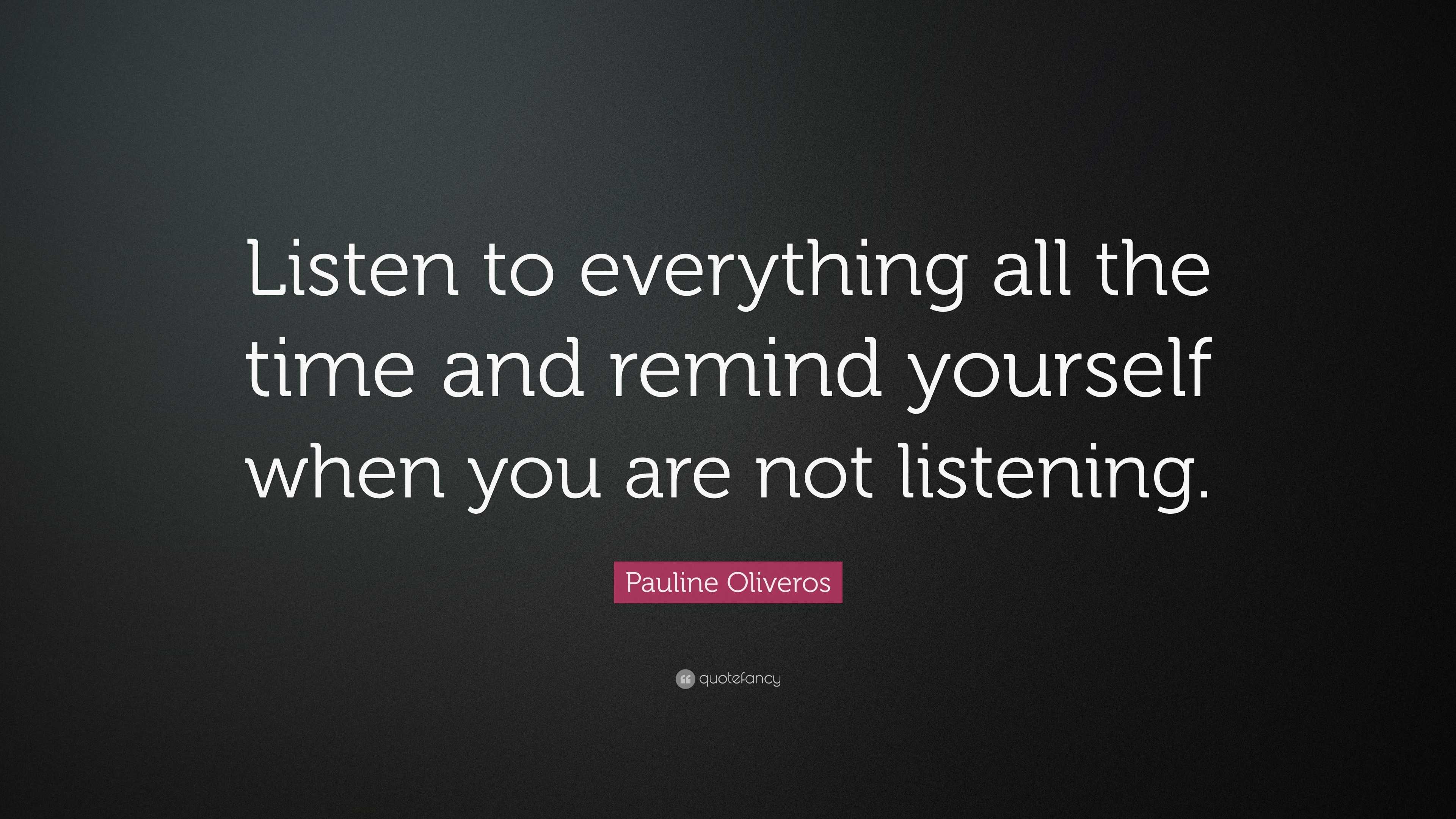 Pauline Oliveros Quote: “Listen to everything all the time and remind ...