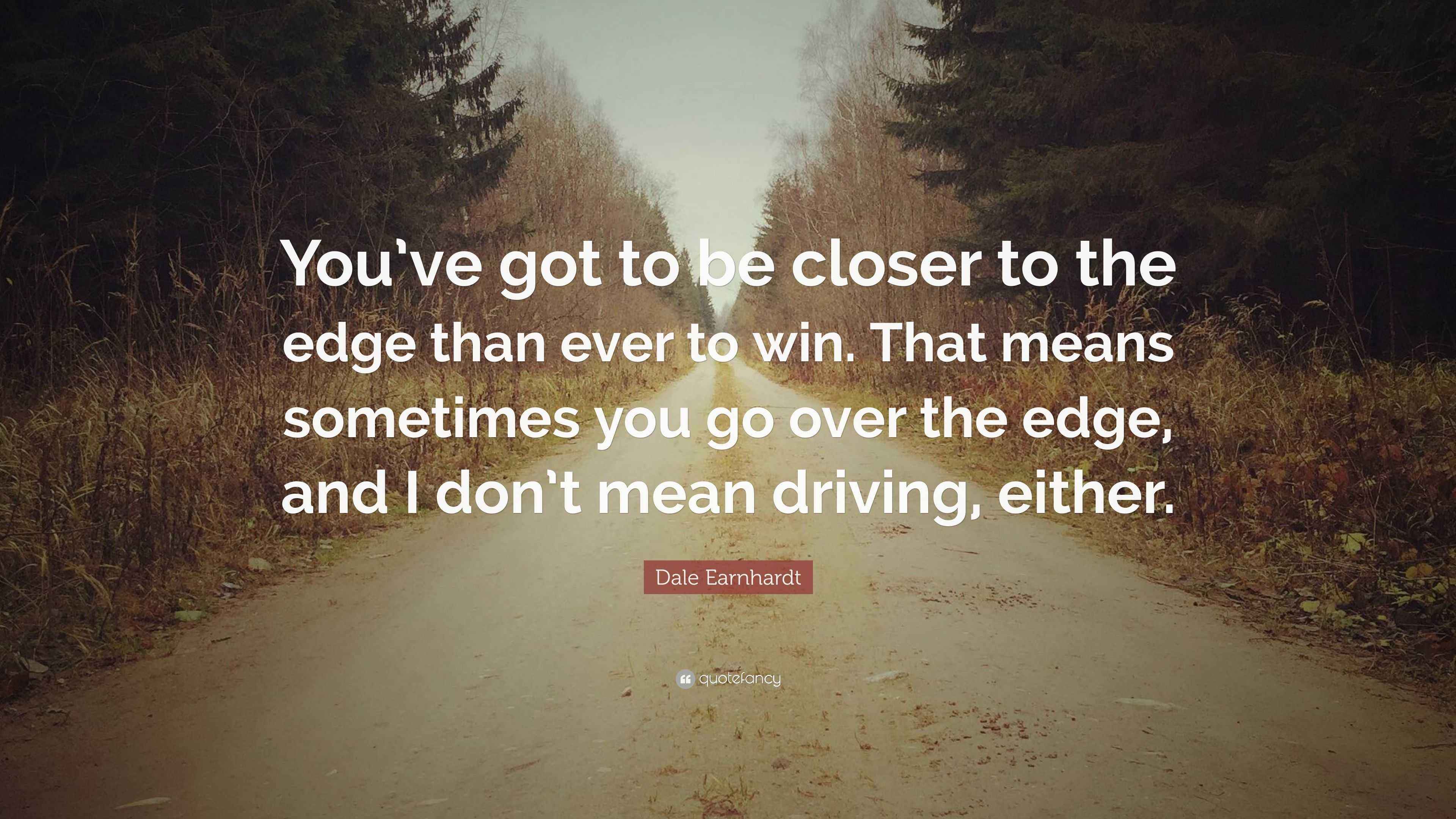 Dale Earnhardt Quote: “You’ve got to be closer to the edge than ever to ...