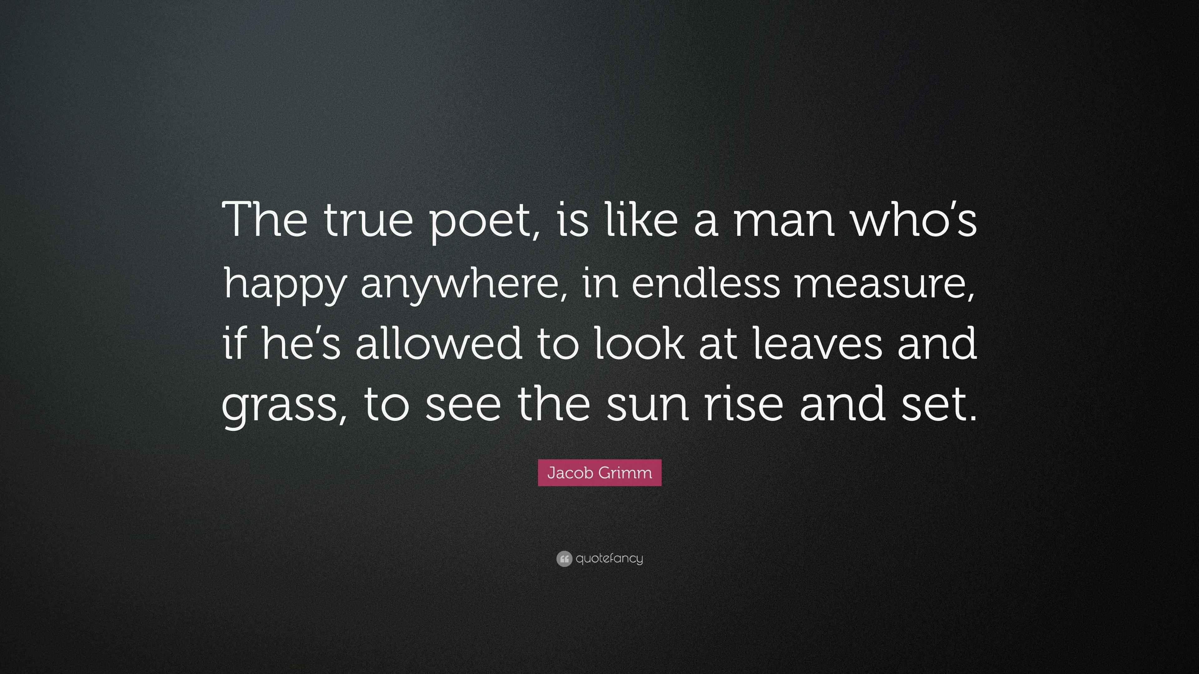 Jacob Grimm Quote: “The true poet, is like a man who’s happy anywhere ...
