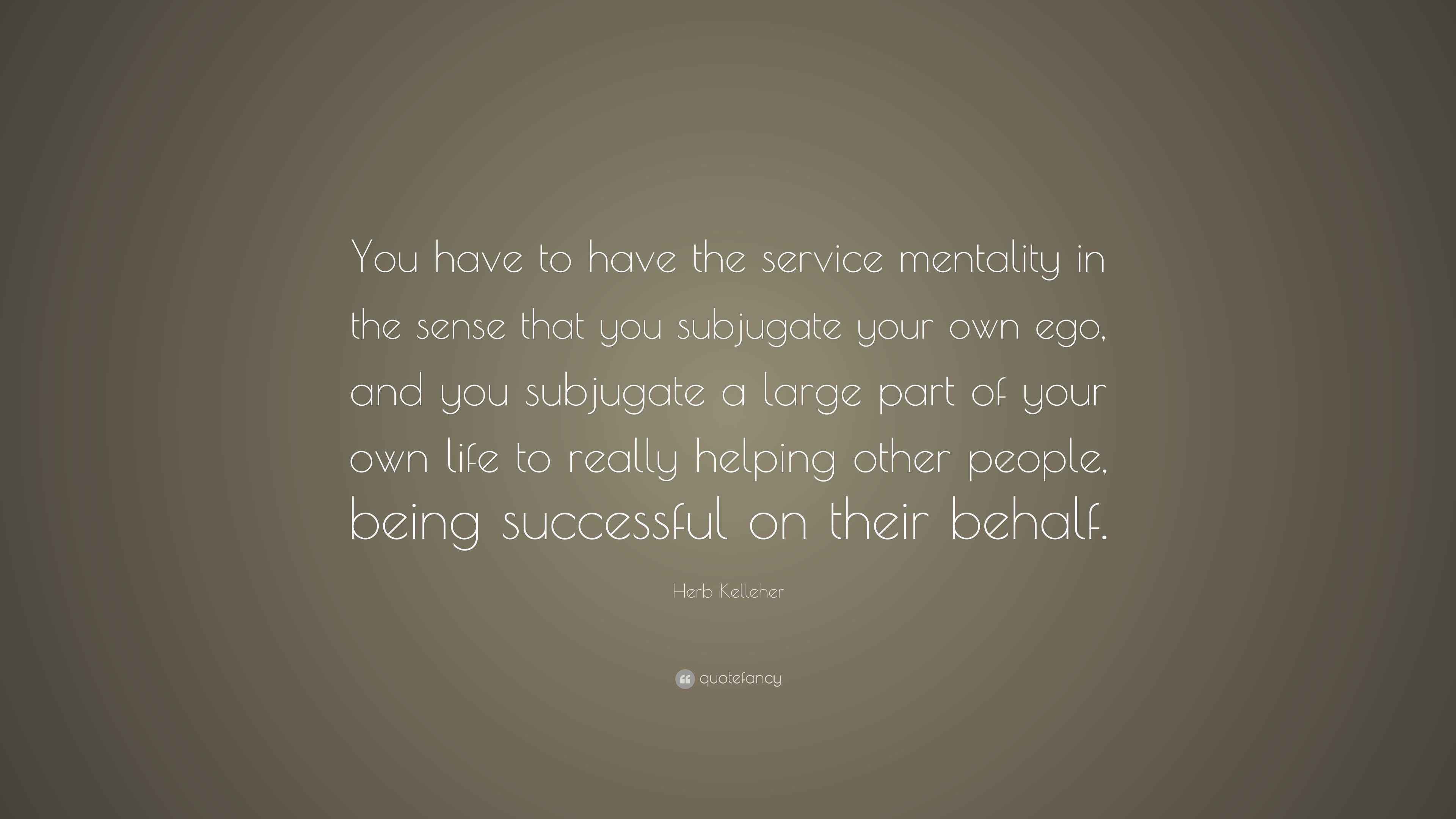 Herb Kelleher Quote: “You have to have the service mentality in the ...