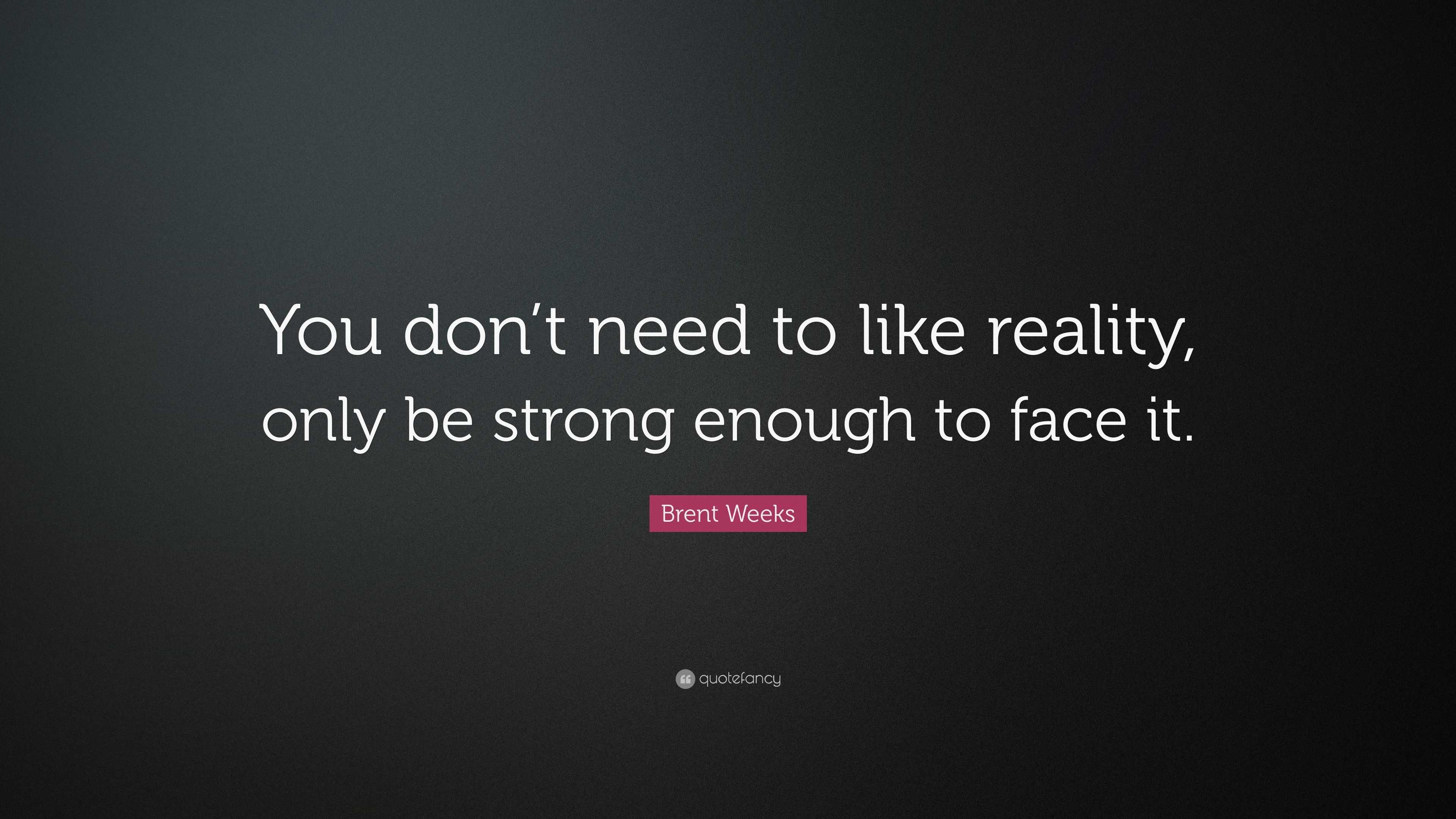 Brent Weeks Quote You Don T Need To Like Reality Only Be Strong