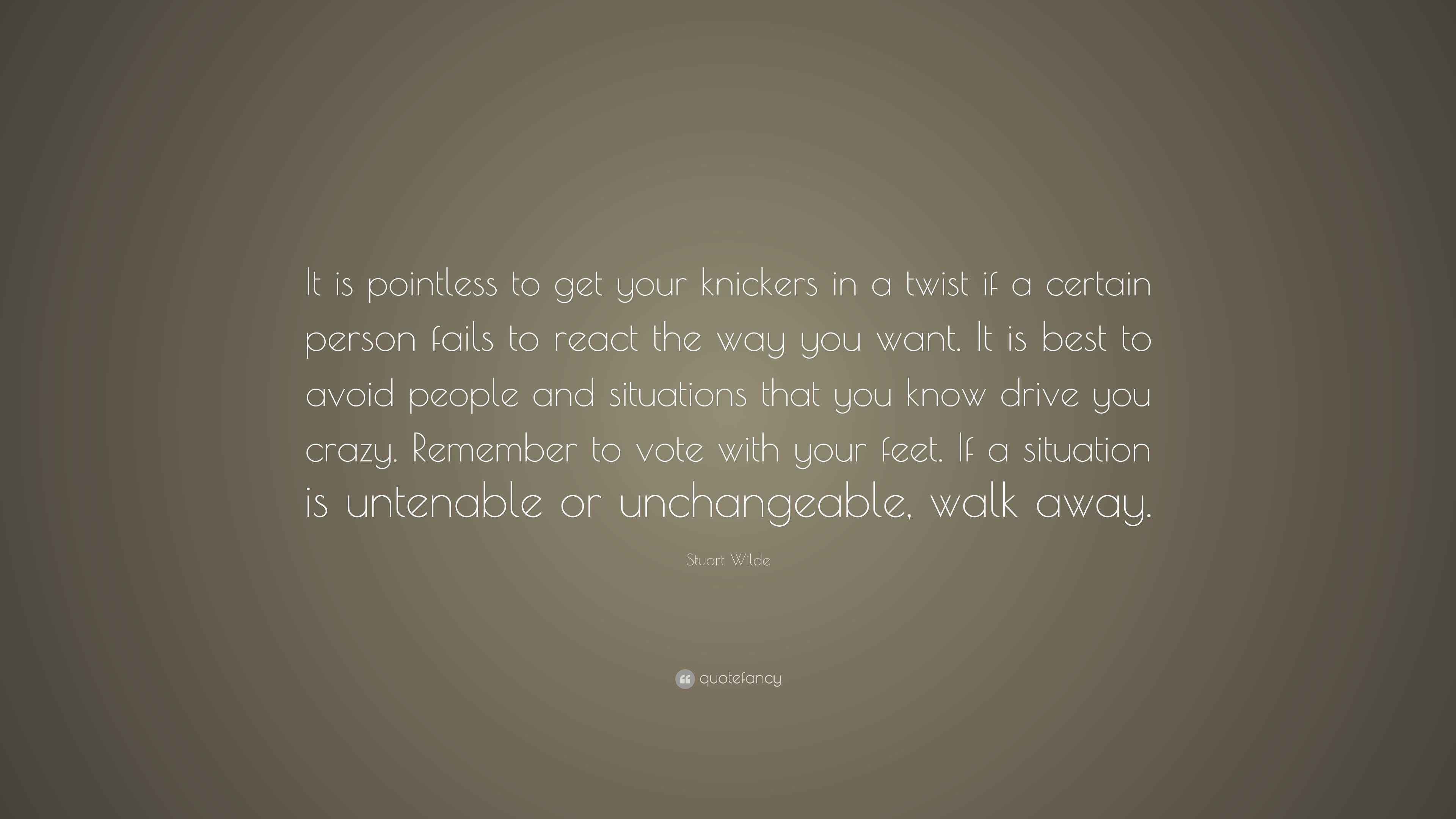 Stuart Wilde Quote: “It is pointless to get your knickers in a twist if ...