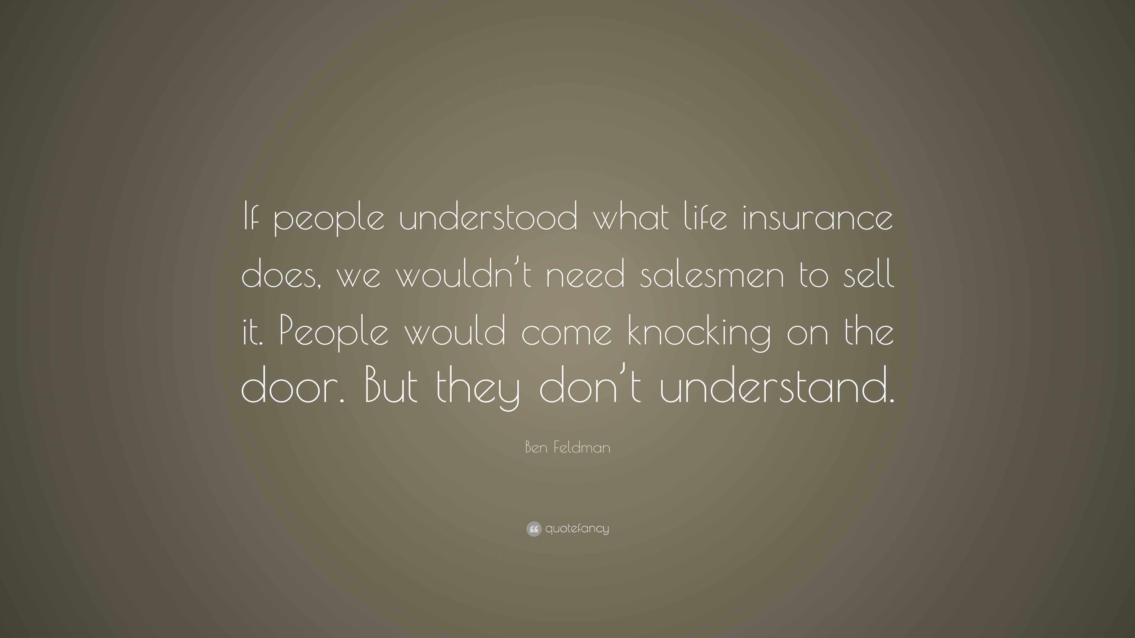 Ben Feldman Quote: “If people understood what life insurance does, we ...