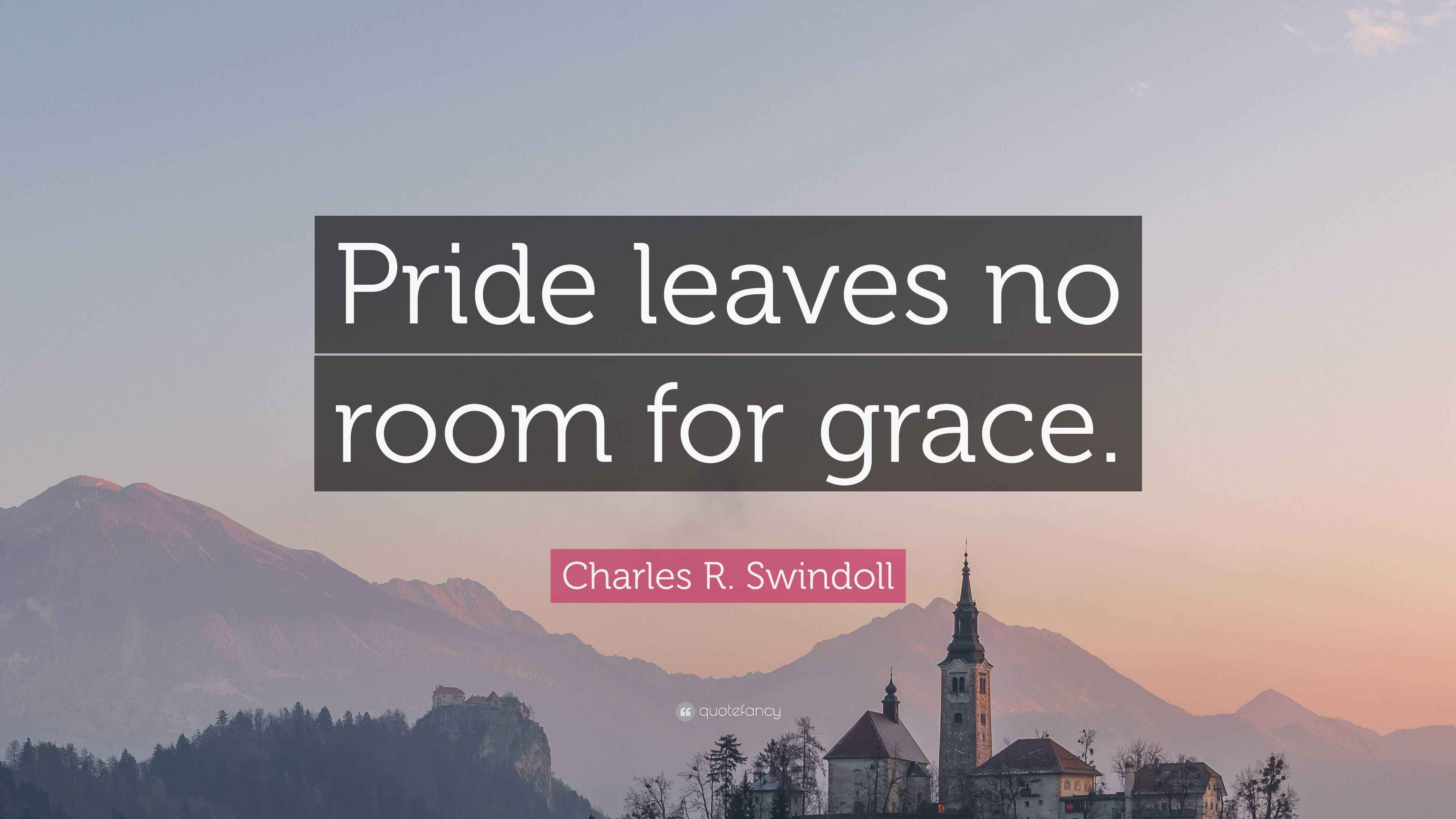 Charles R. Swindoll Quote: “Pride leaves no room for grace.”