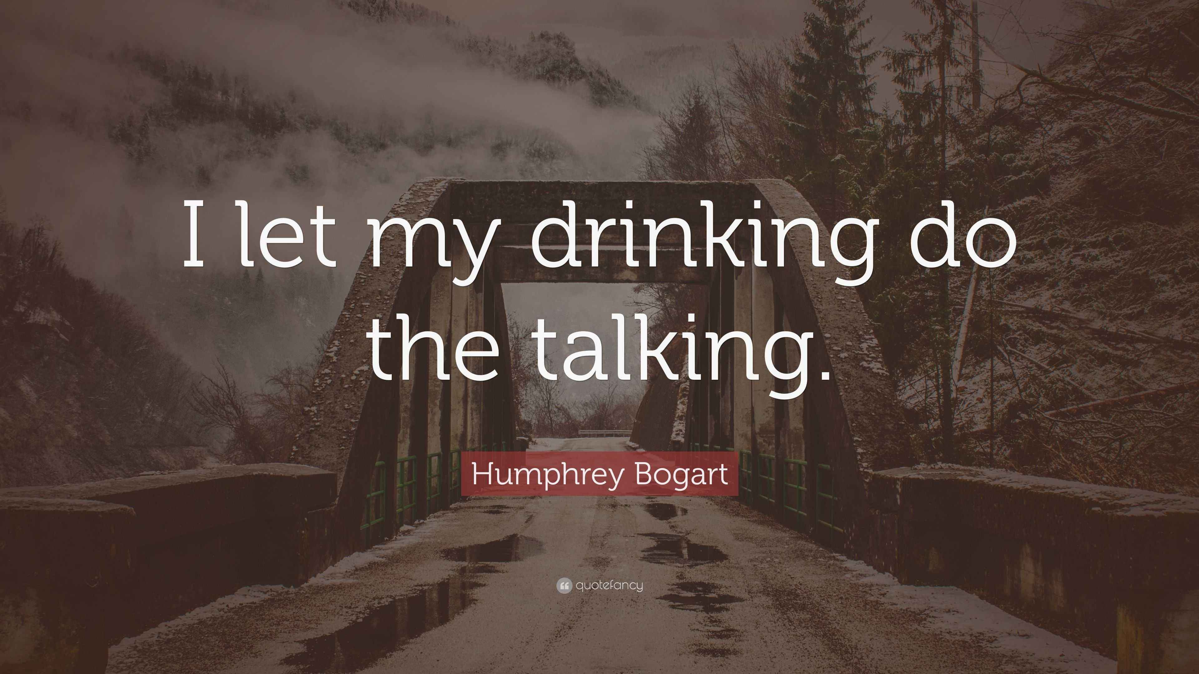 Humphrey Bogart Quote: “I let my drinking do the talking.”