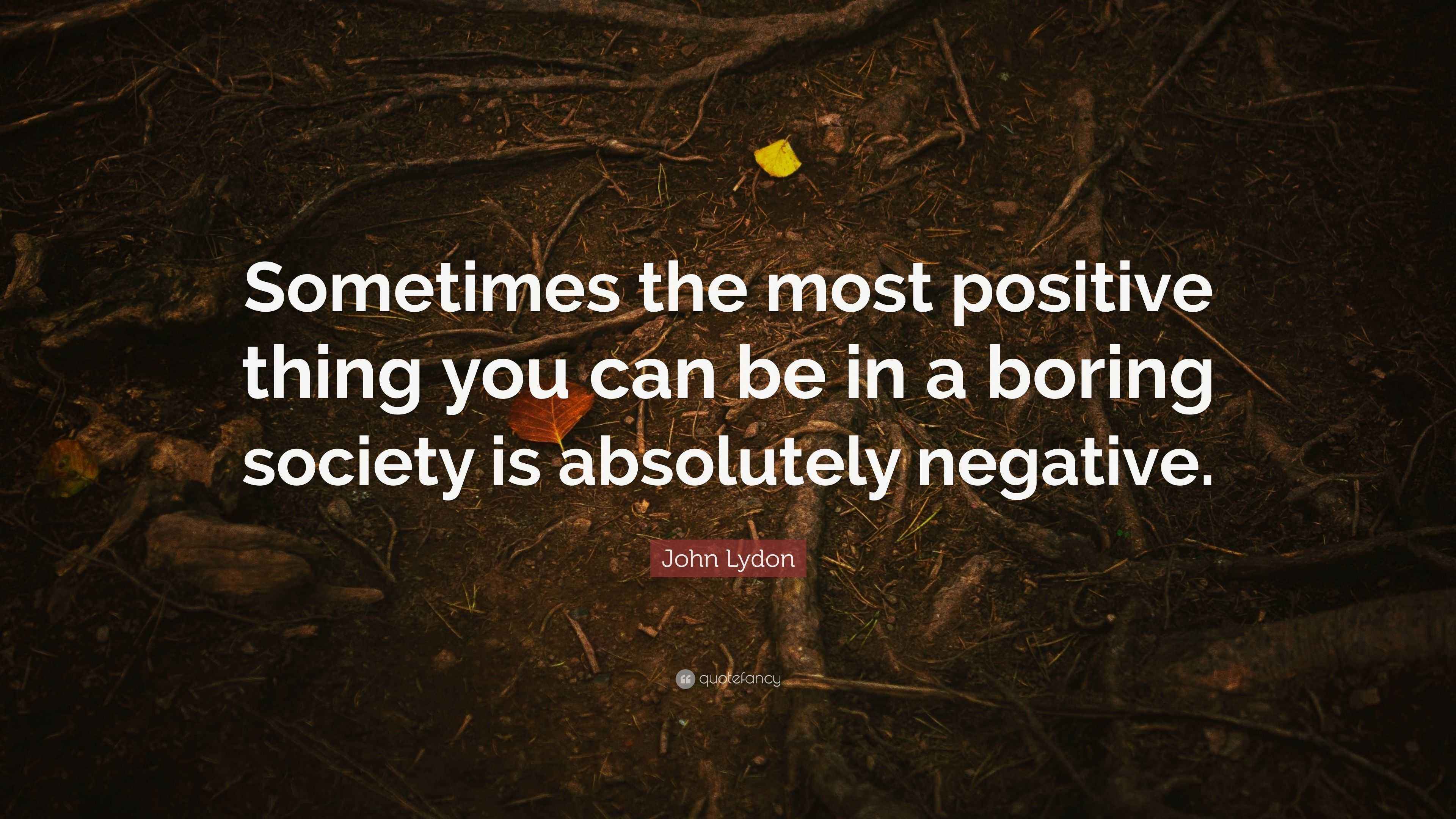 John Lydon Quote: “Sometimes the most positive thing you can be in a ...