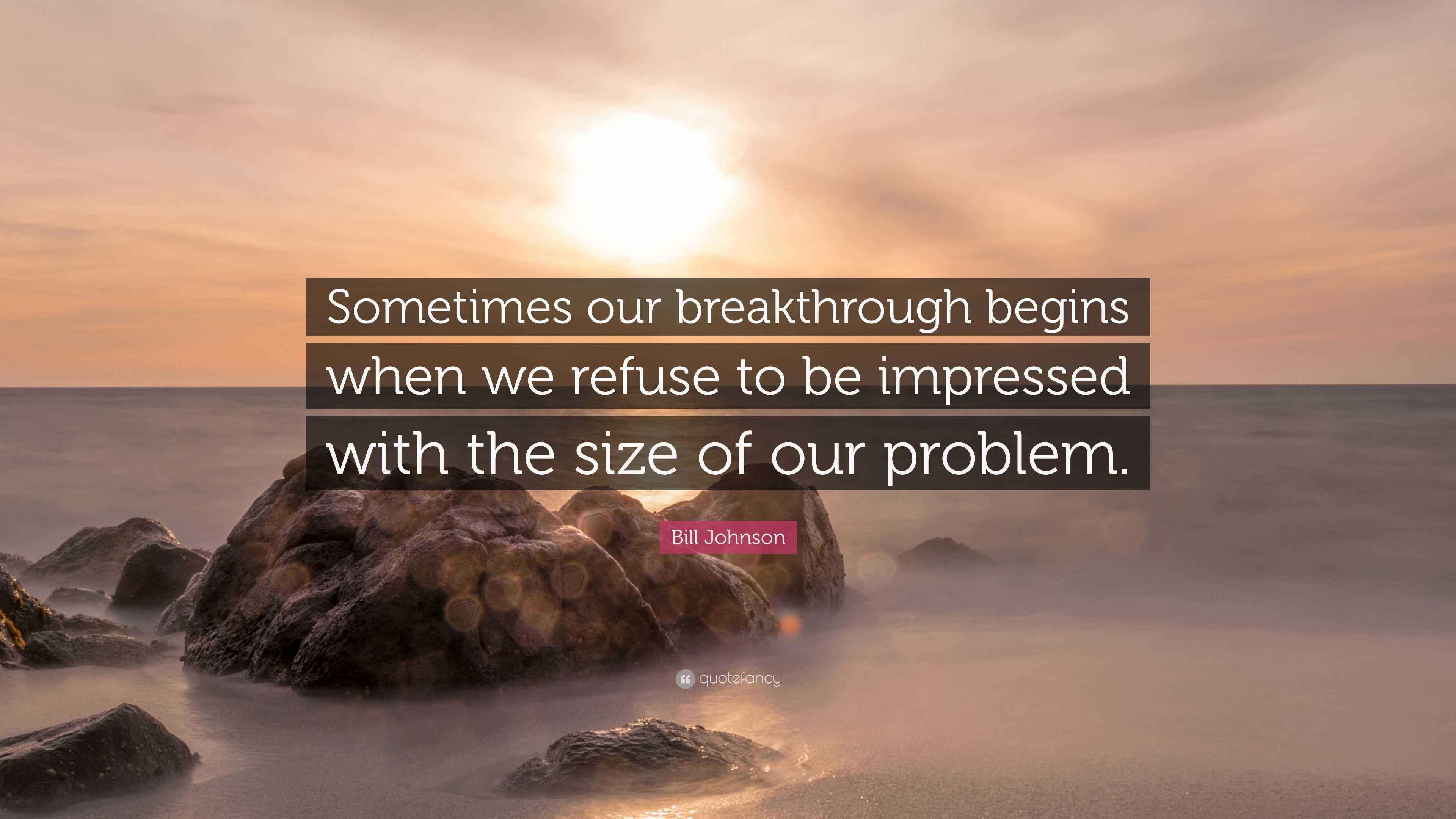 Bill Johnson Quote: “Sometimes our breakthrough begins when we refuse ...