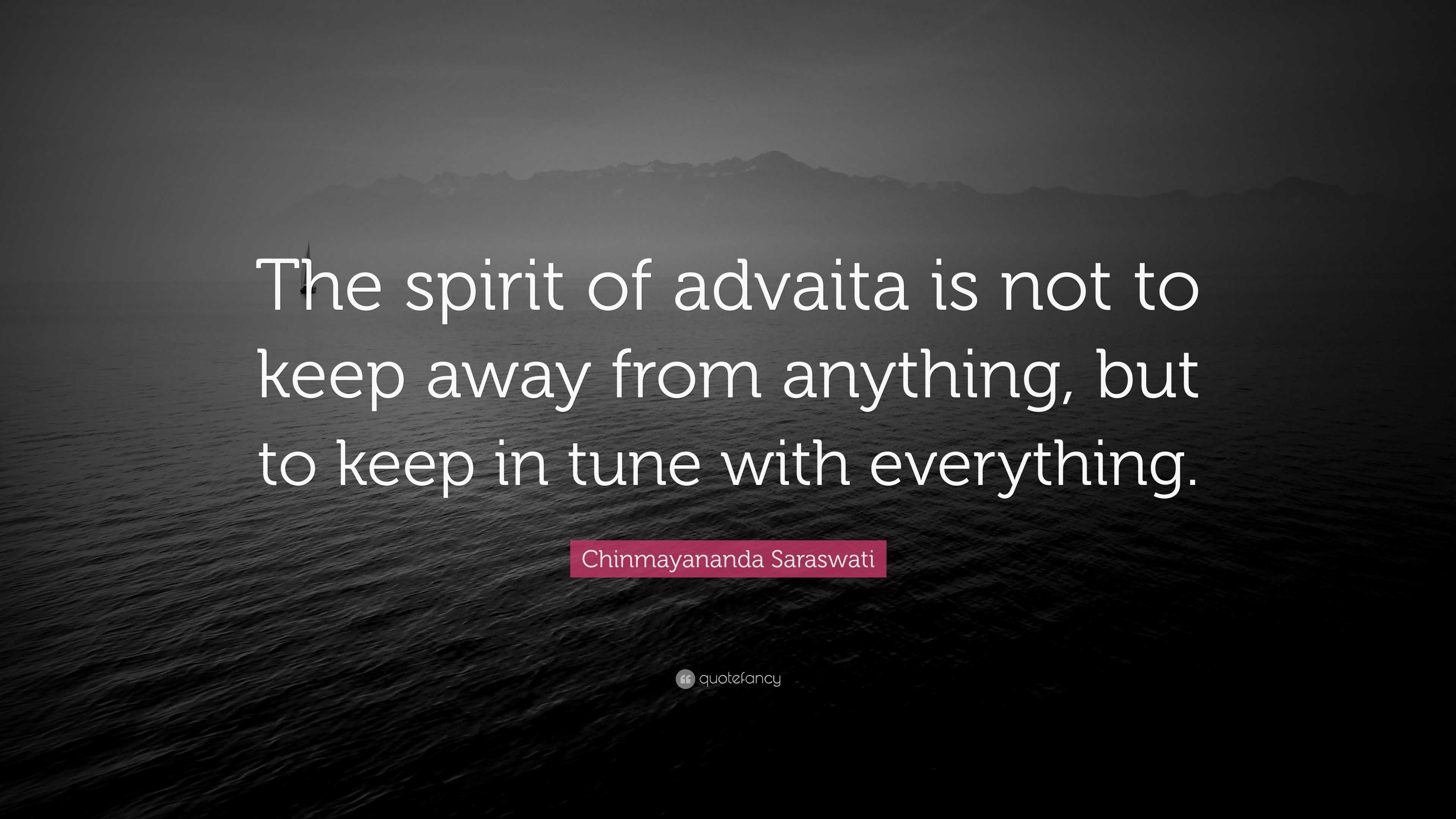 Chinmayananda Saraswati Quote: “The spirit of advaita is not to keep ...