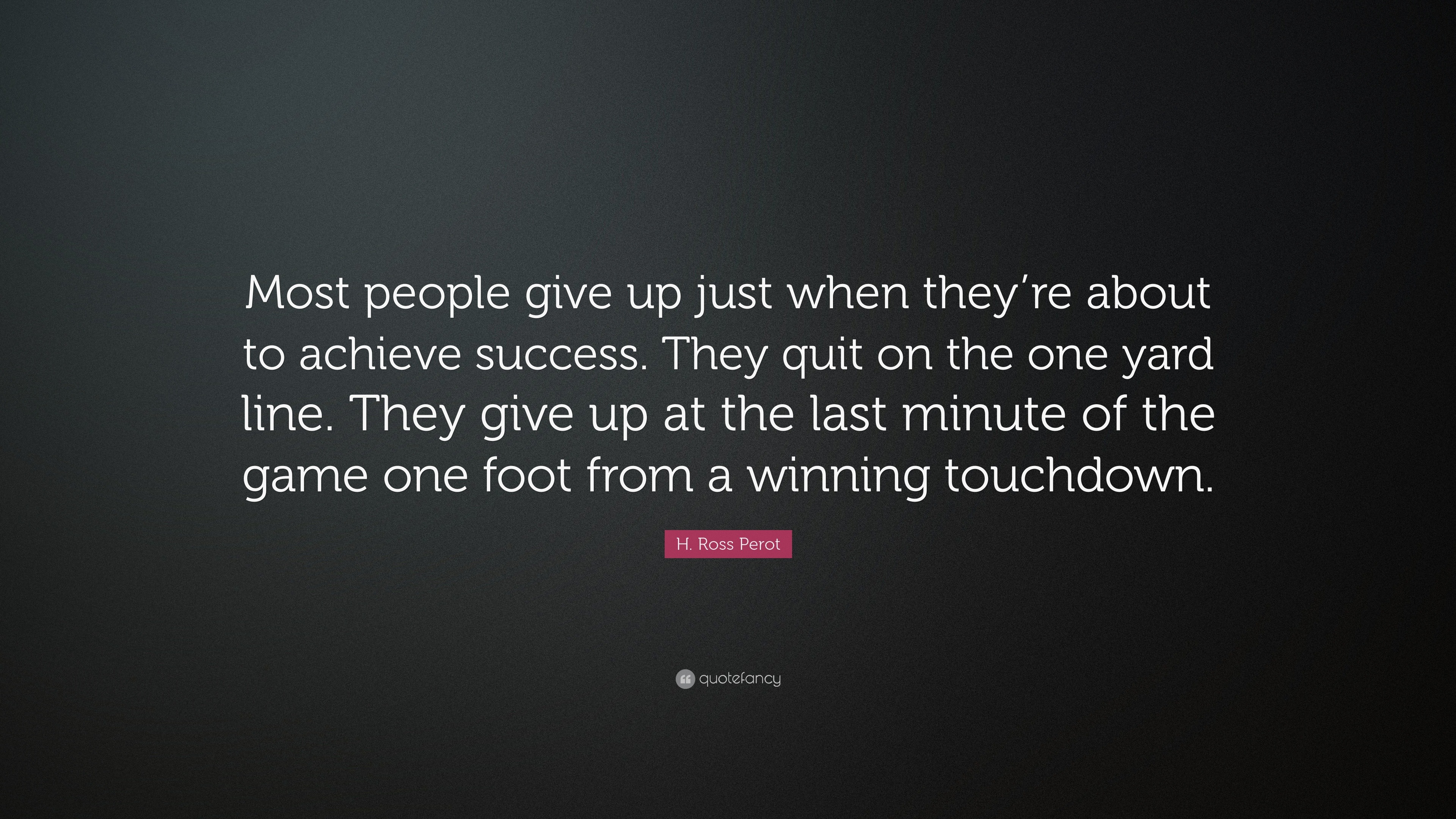 H. Ross Perot Quote: “Most people give up just when they’re about to ...