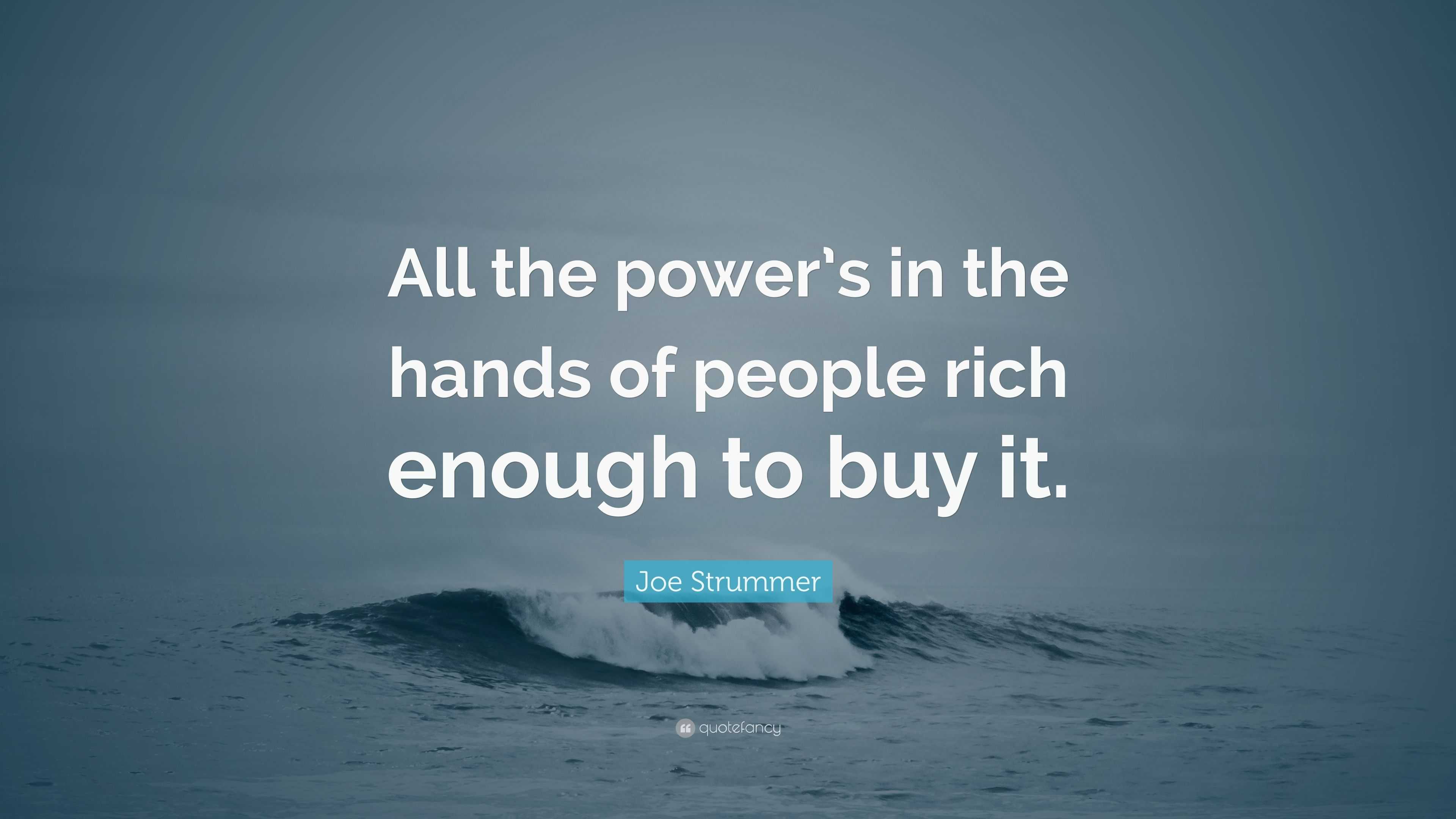 Joe Strummer Quote: “All the power’s in the hands of people rich enough ...