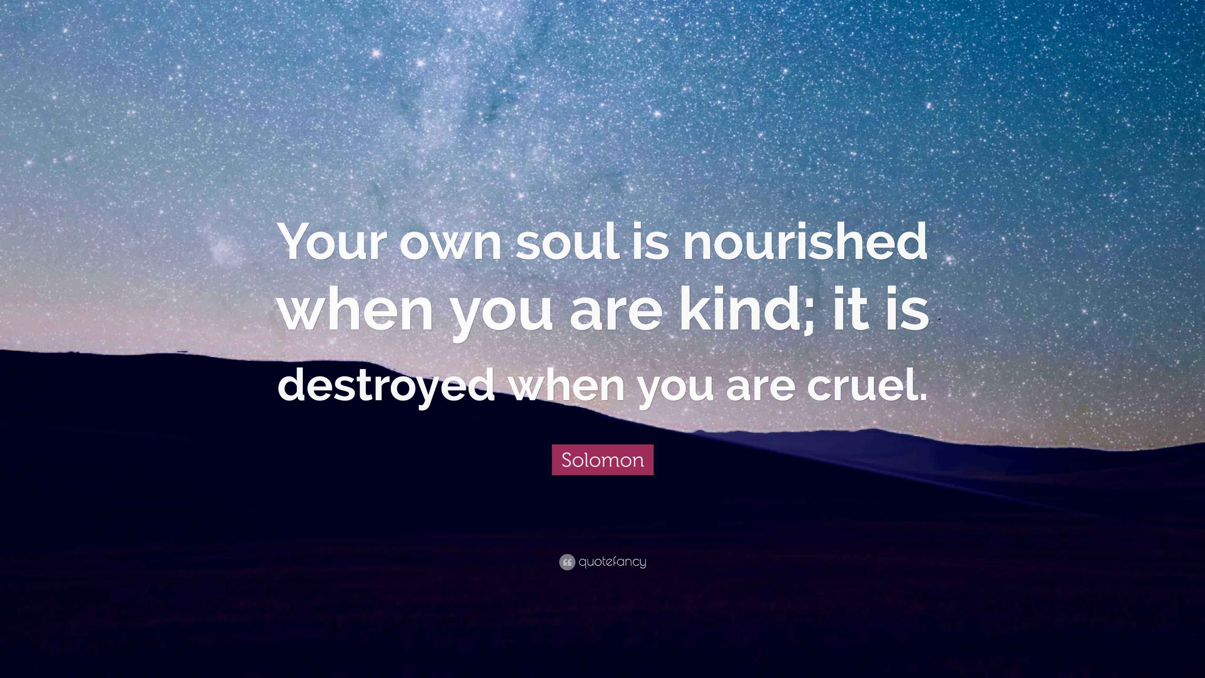 Solomon Quote: “Your own soul is nourished when you are kind; it is ...