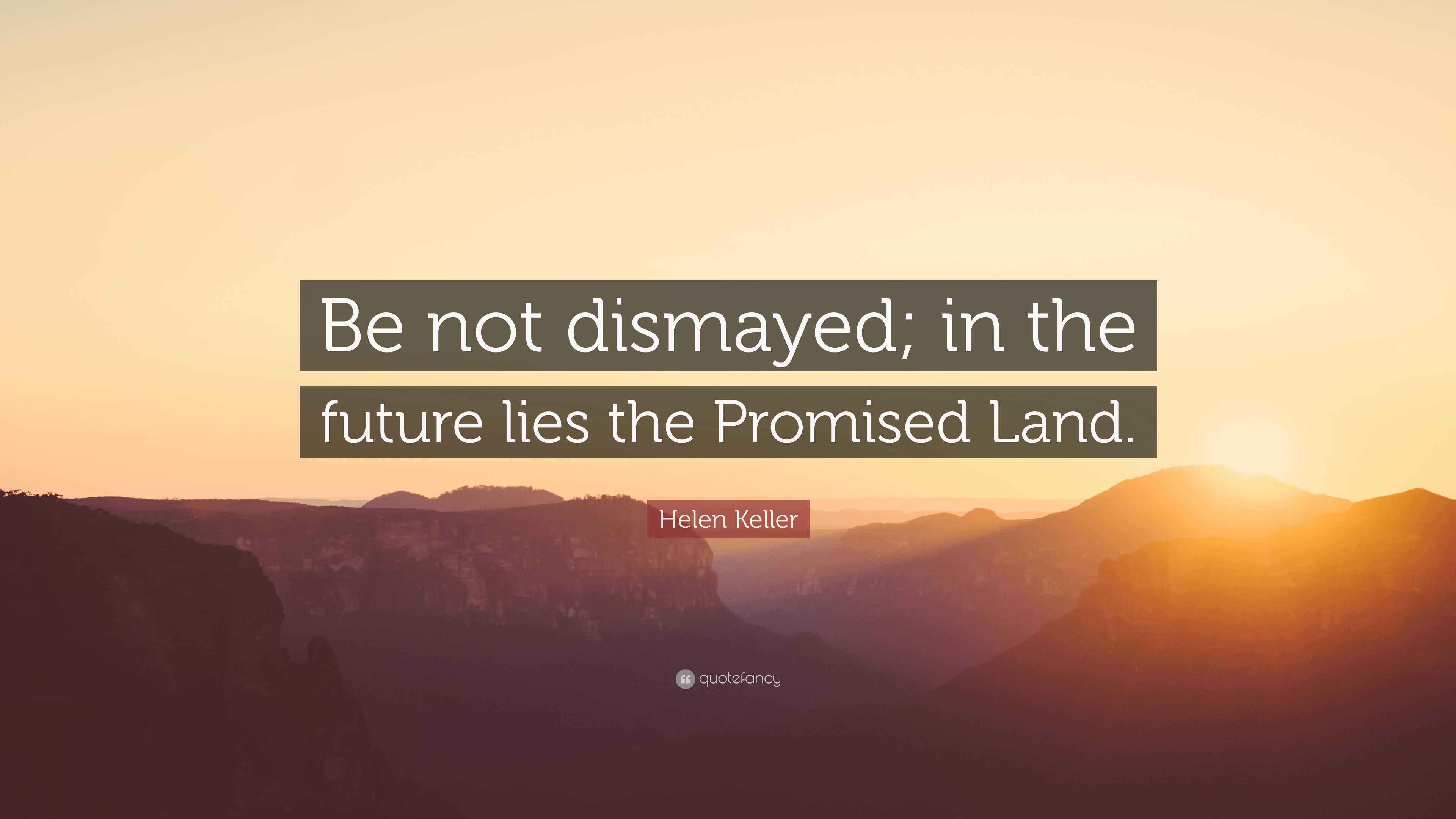 Helen Keller Quote: “Be not dismayed; in the future lies the Promised ...