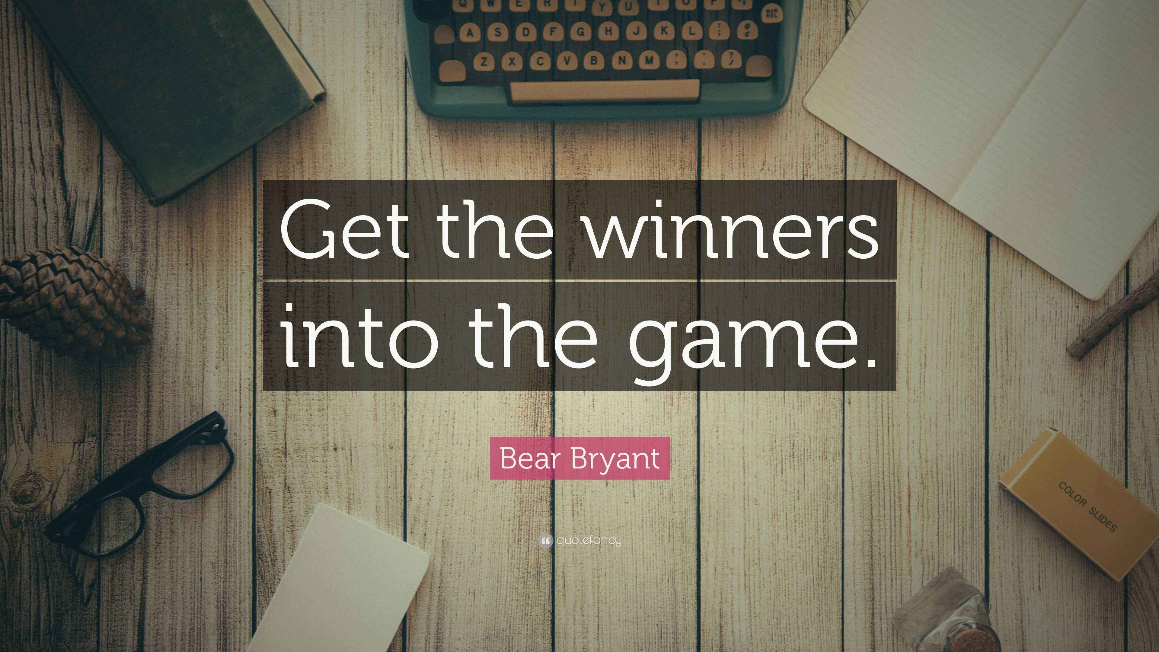 Bear Bryant Quote: “Get the winners into the game.”