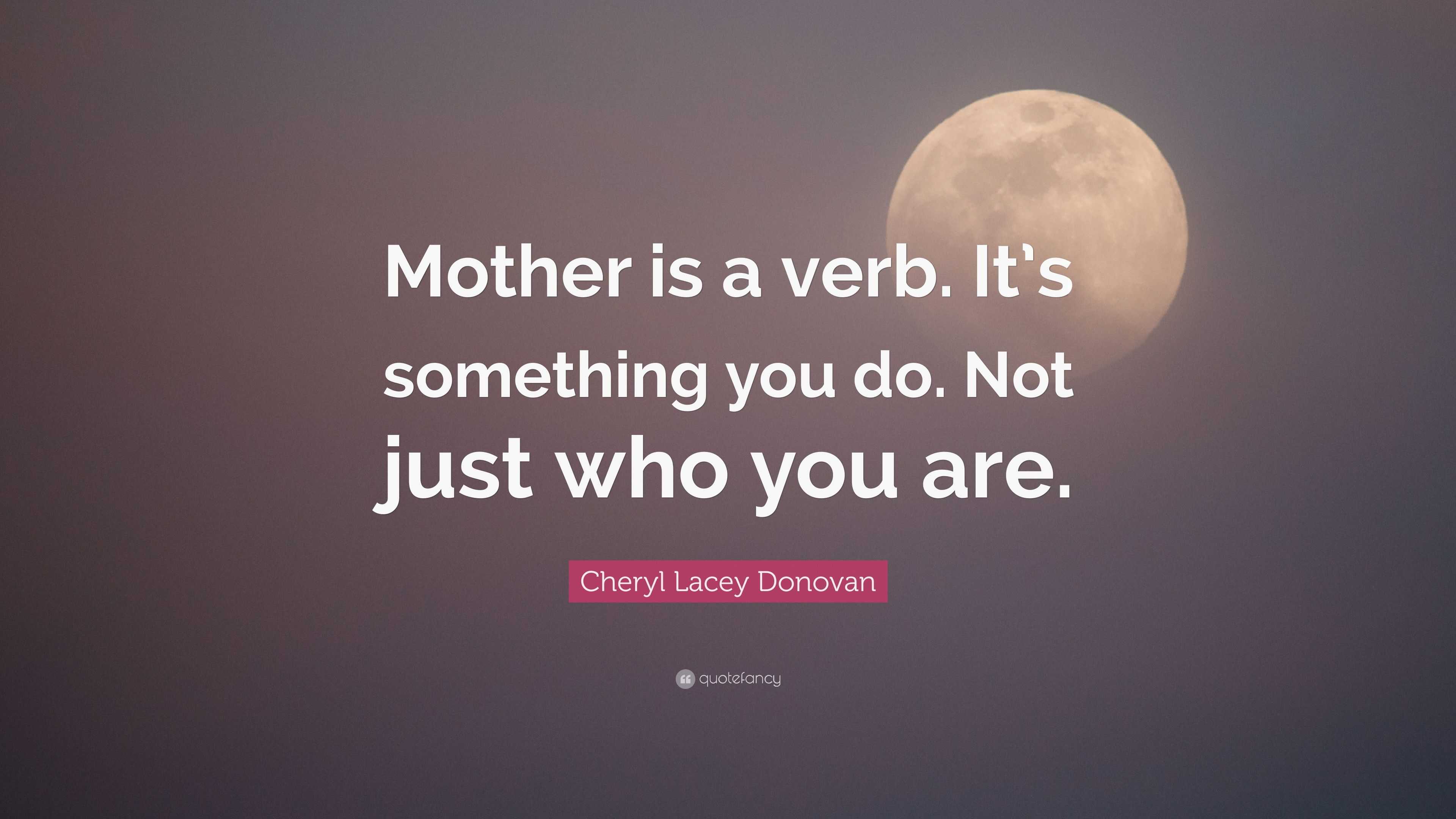 Cheryl Lacey Donovan Quote: “Mother is a verb. It’s something you do ...
