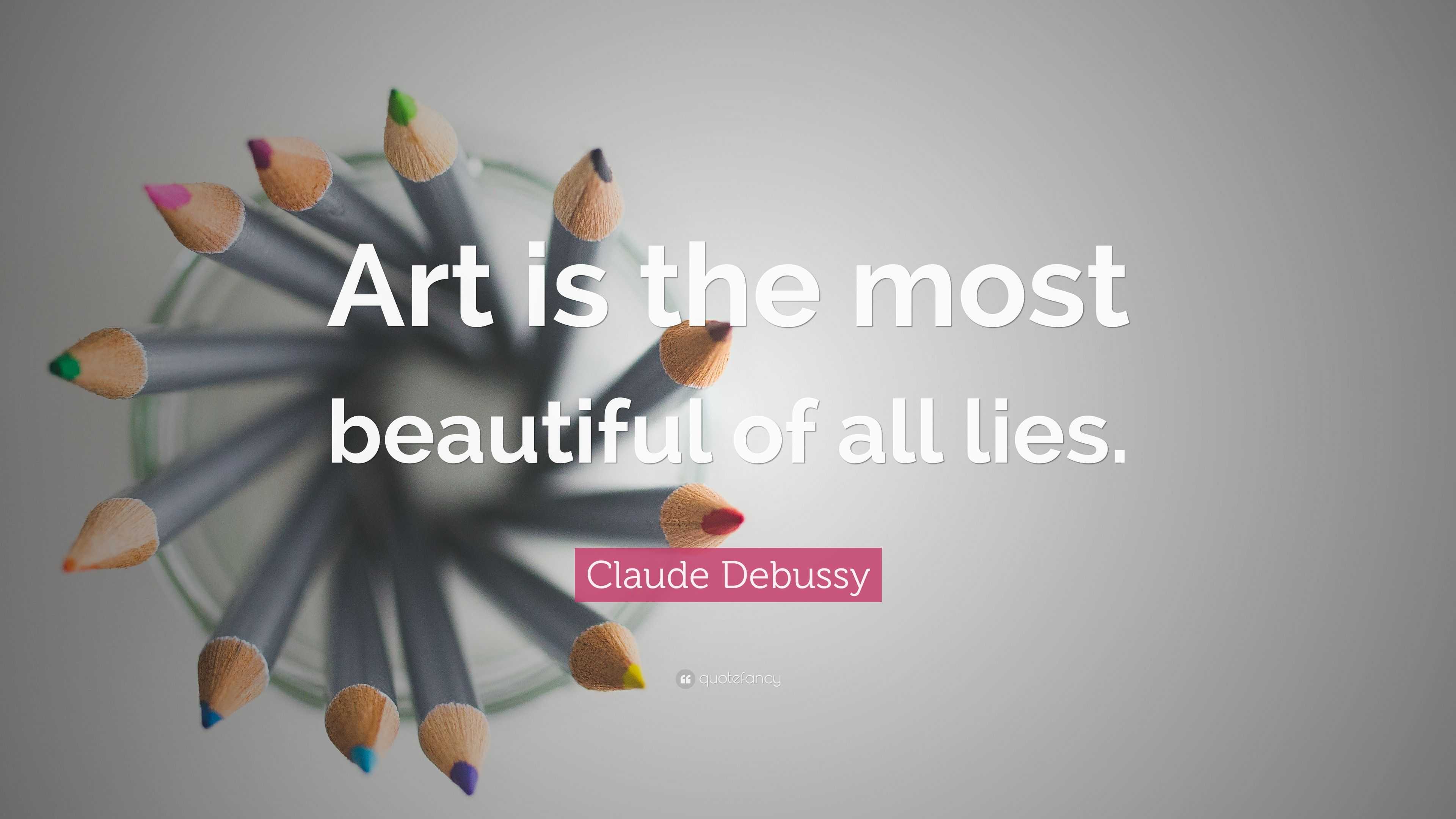 Claude Debussy Quote: “Art is the most beautiful of all lies.”
