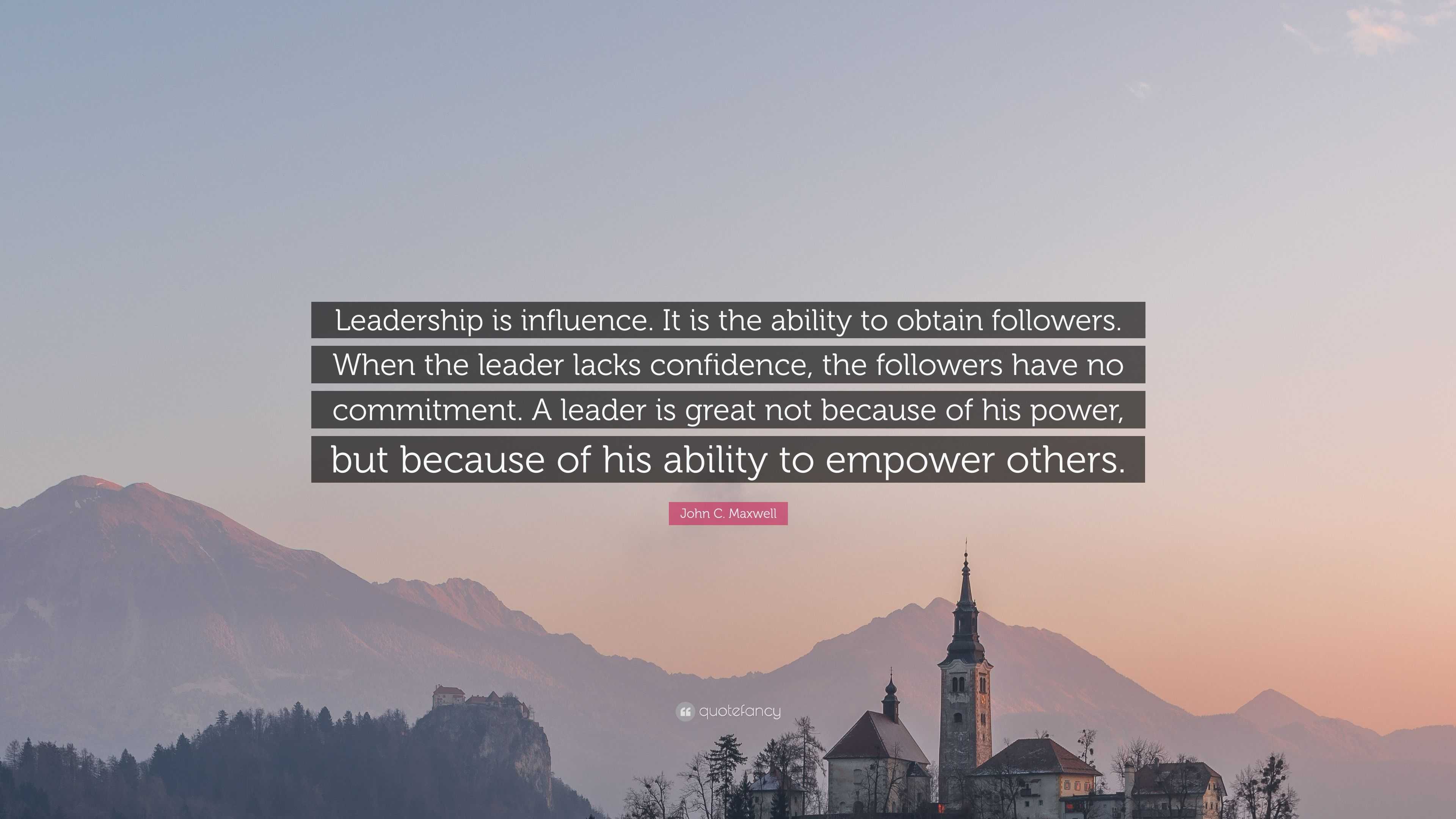 John C. Maxwell Quote: “Leadership is influence. It is the ability to ...
