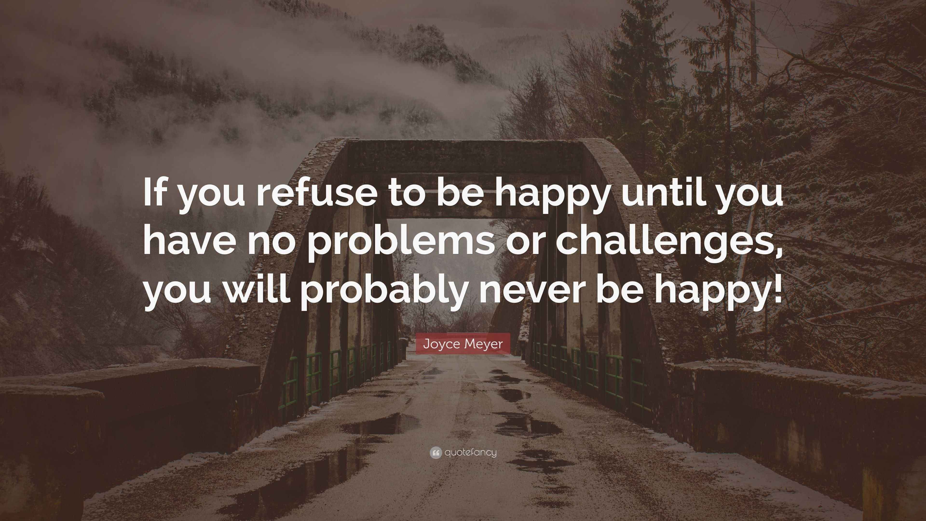 Joyce Meyer Quote: “If you refuse to be happy until you have no ...