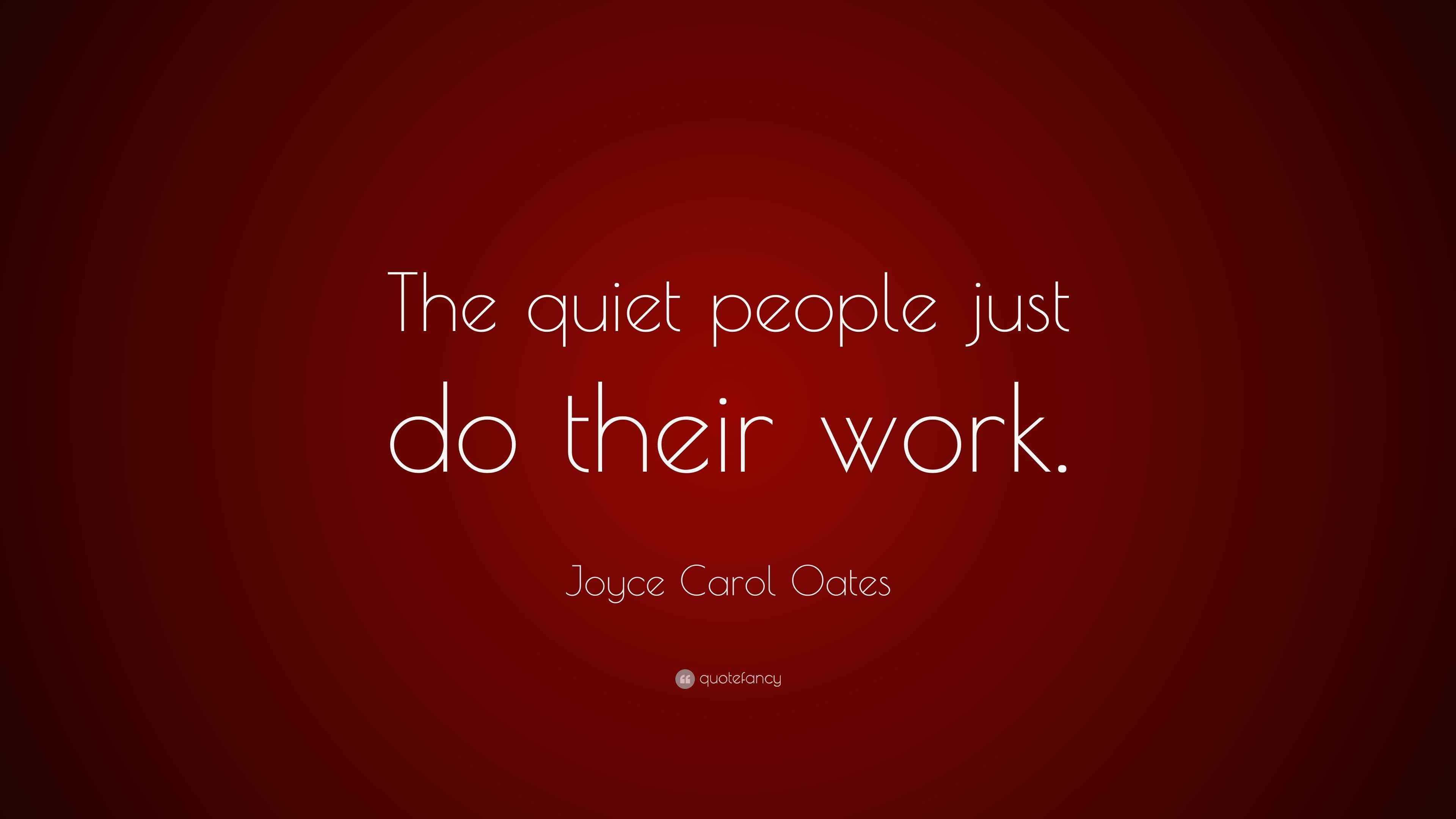 Joyce Carol Oates Quote: “The quiet people just do their work.”