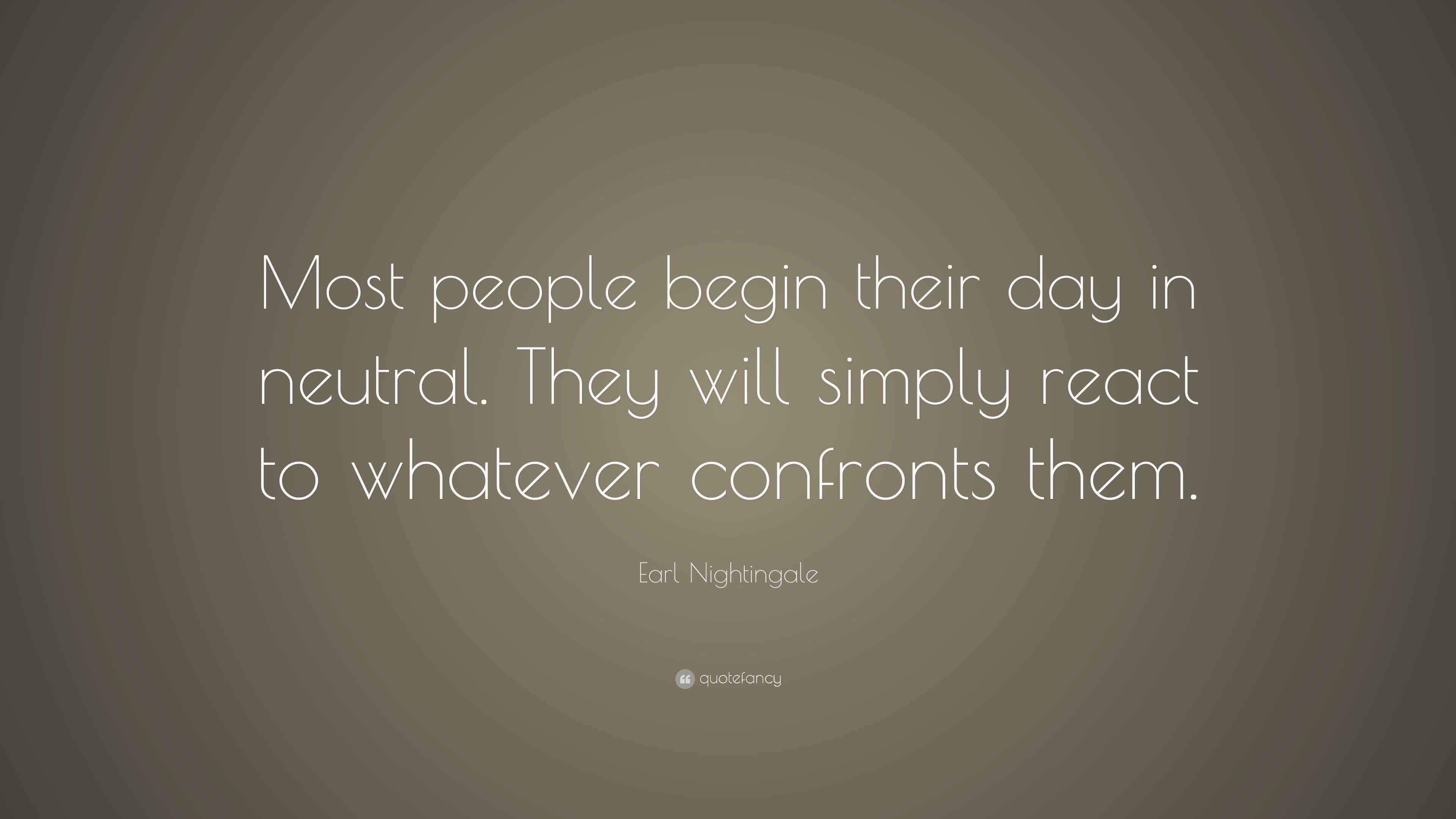 Earl Nightingale Quote: “Most people begin their day in neutral. They ...