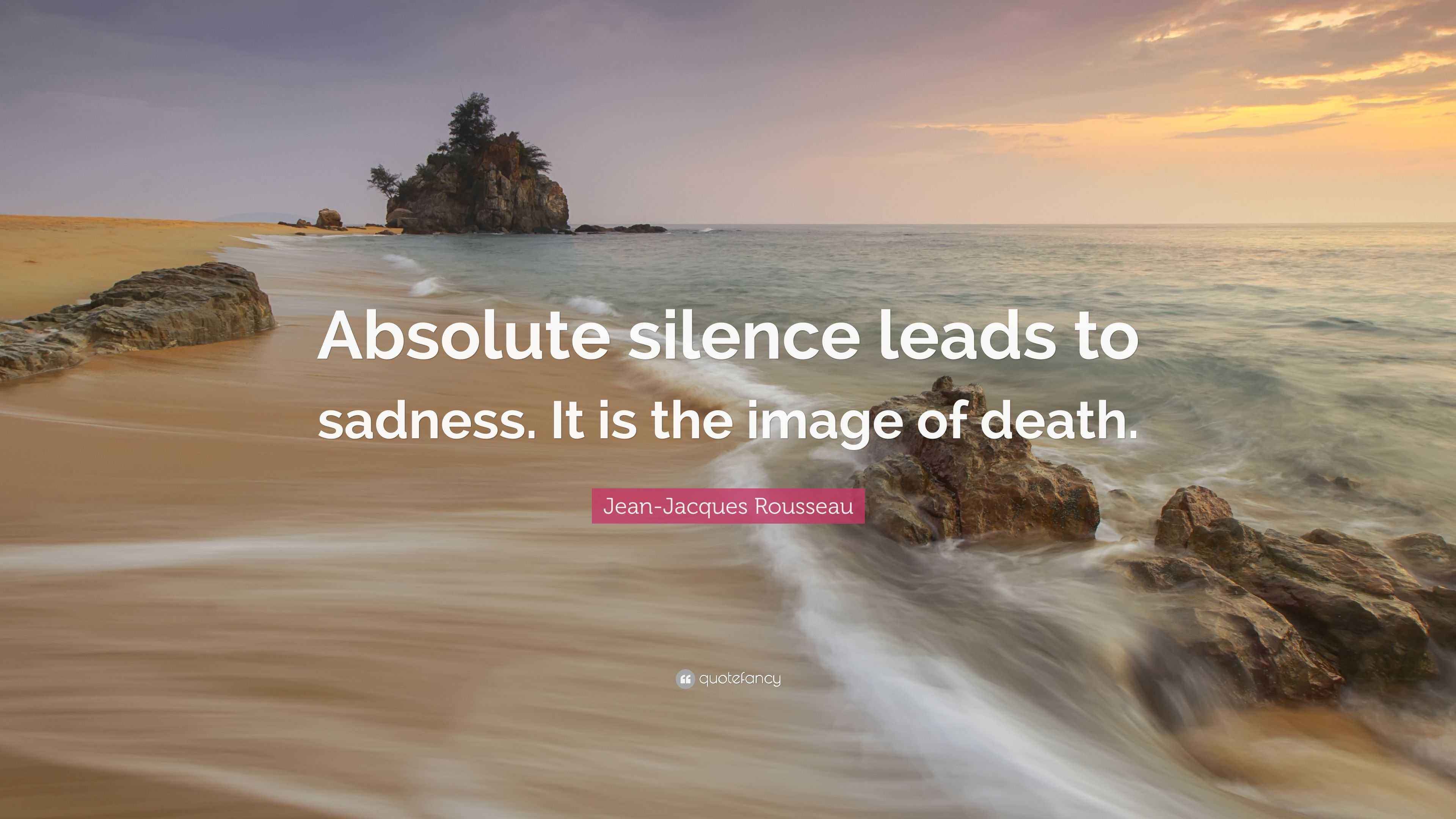 Jean-Jacques Rousseau Quote: “Absolute silence leads to sadness. It is ...
