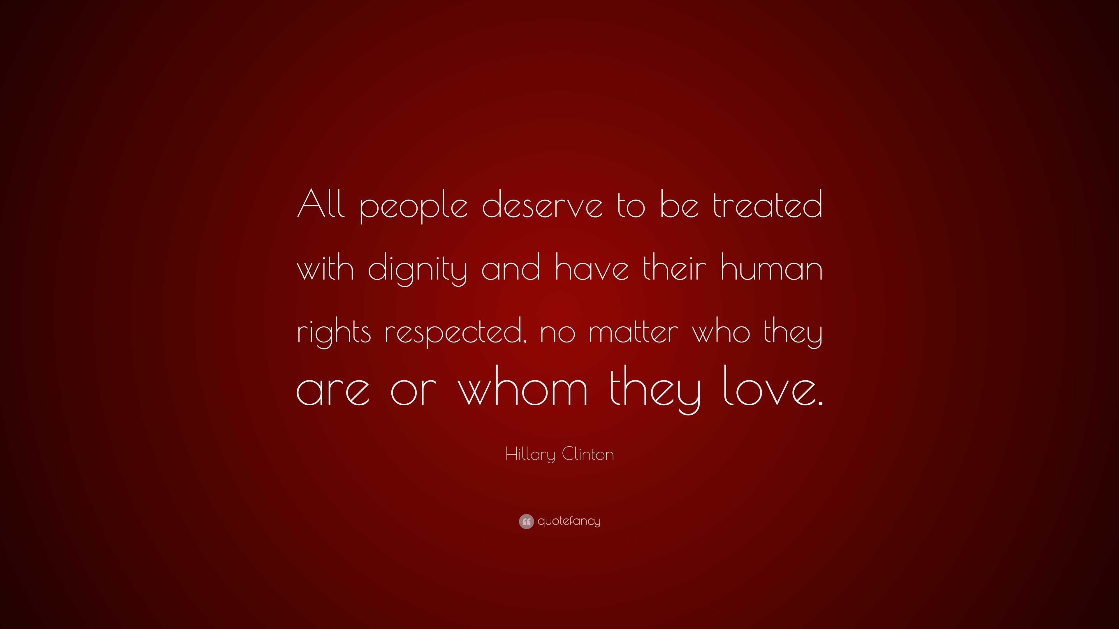 Hillary Clinton Quote: “All people deserve to be treated with dignity ...