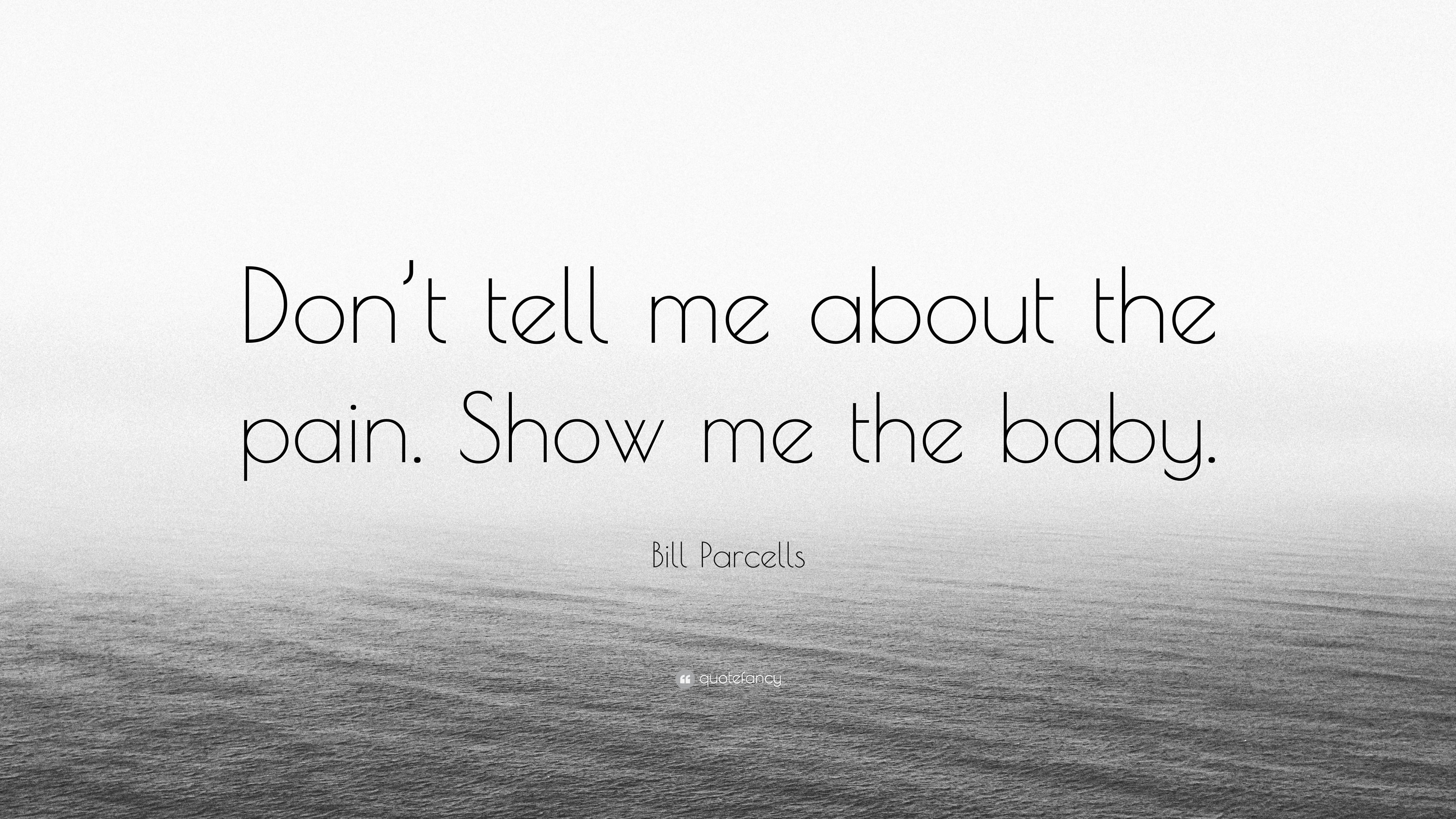 Bill Parcells Quote: “Don’t tell me about the pain. Show me the baby.”