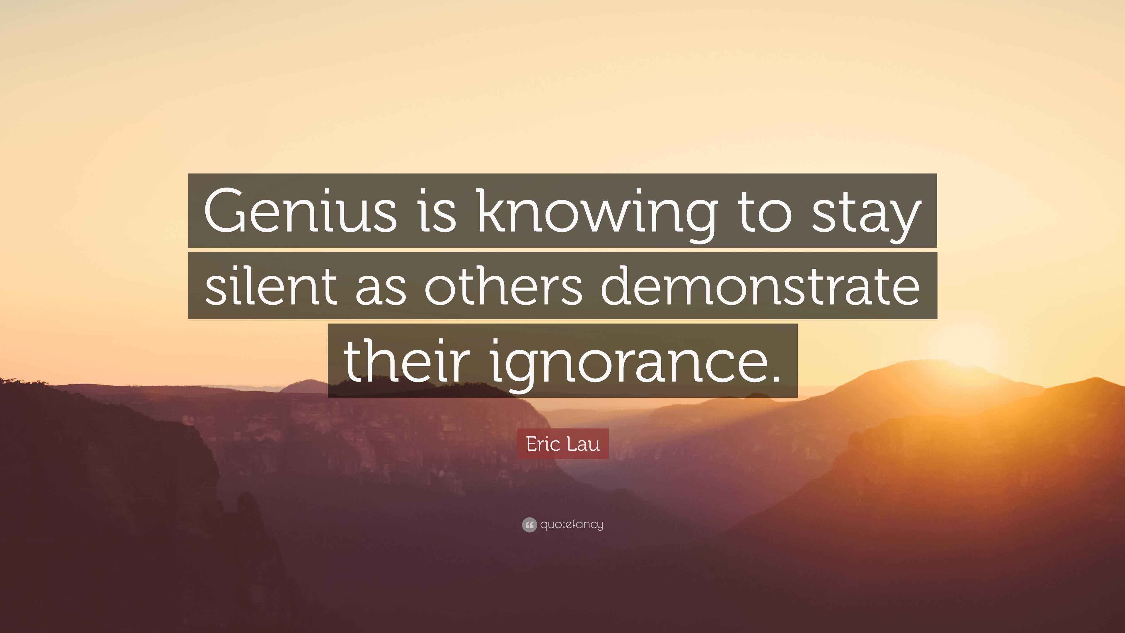 Eric Lau Quote: “Genius is knowing to stay silent as others demonstrate ...