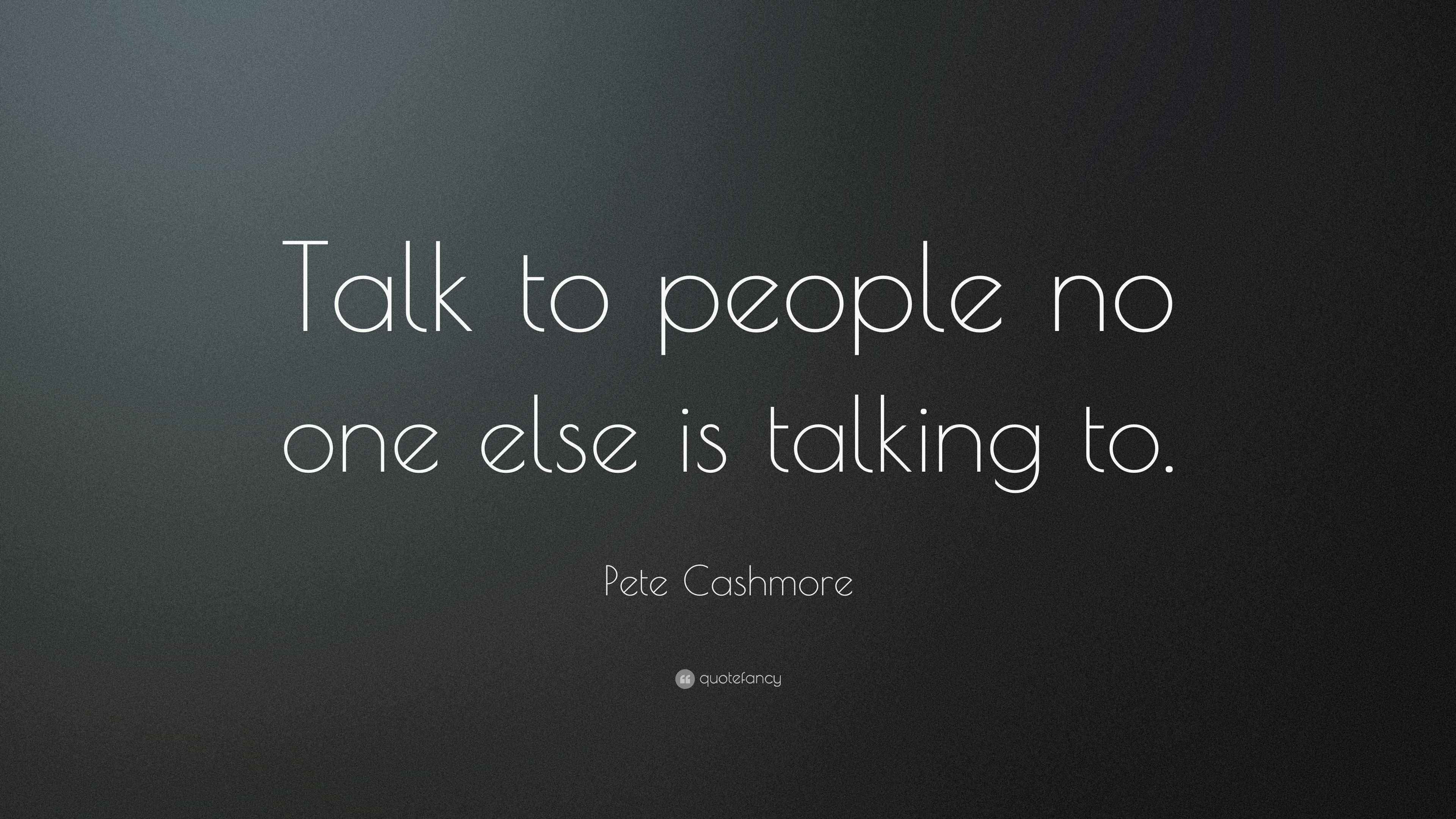 Pete Cashmore Quote: “Talk to people no one else is talking to.”