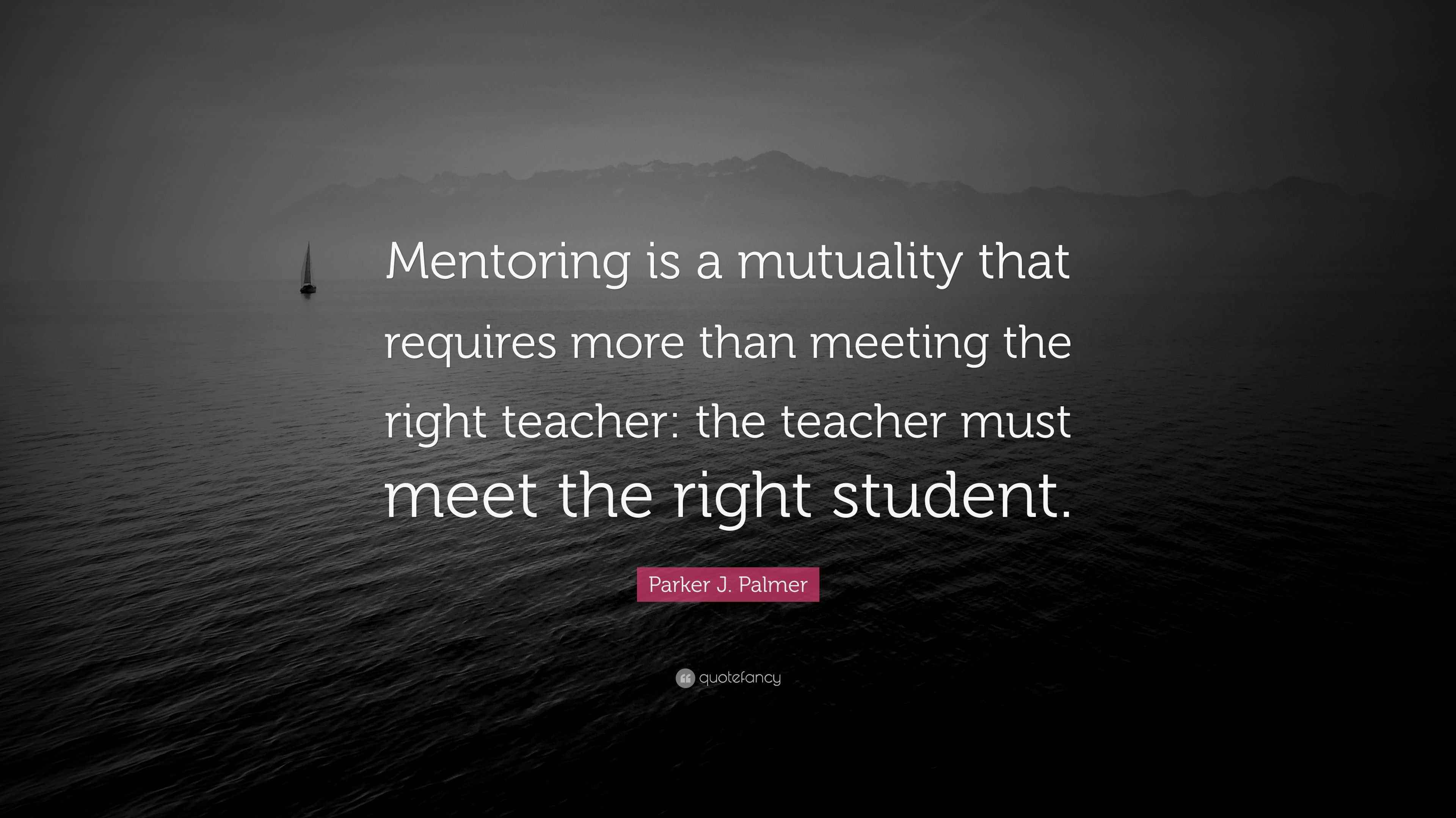 Parker J. Palmer Quote: “Mentoring is a mutuality that requires more ...