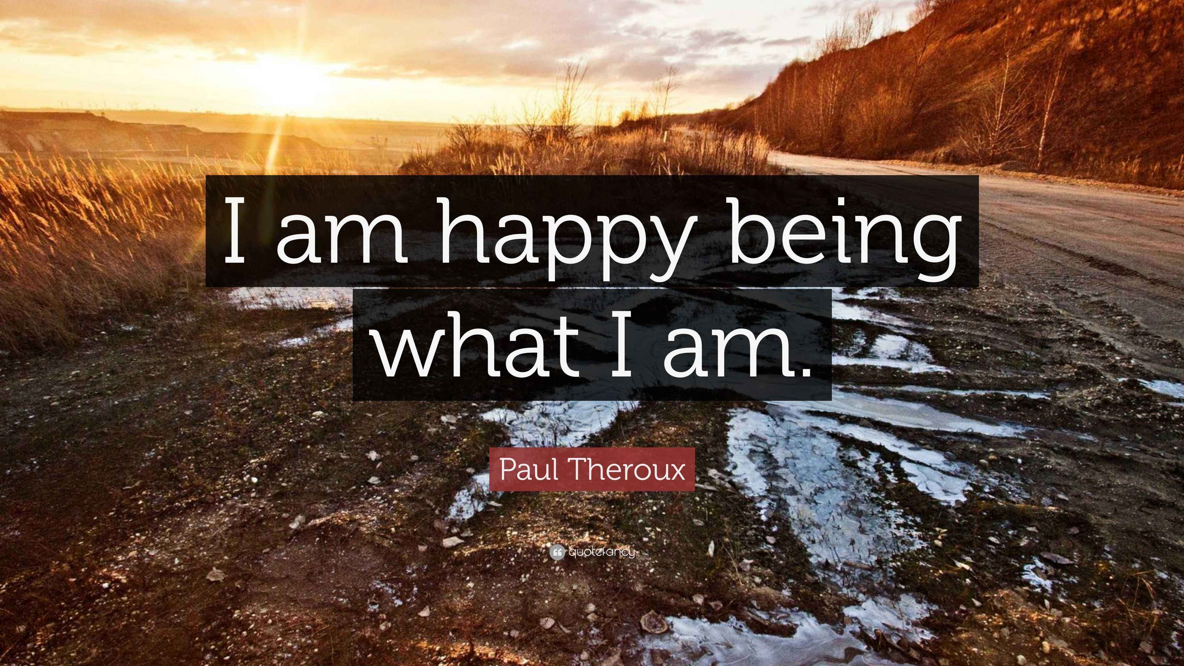 Paul Theroux Quote: “I am happy being what I am.”