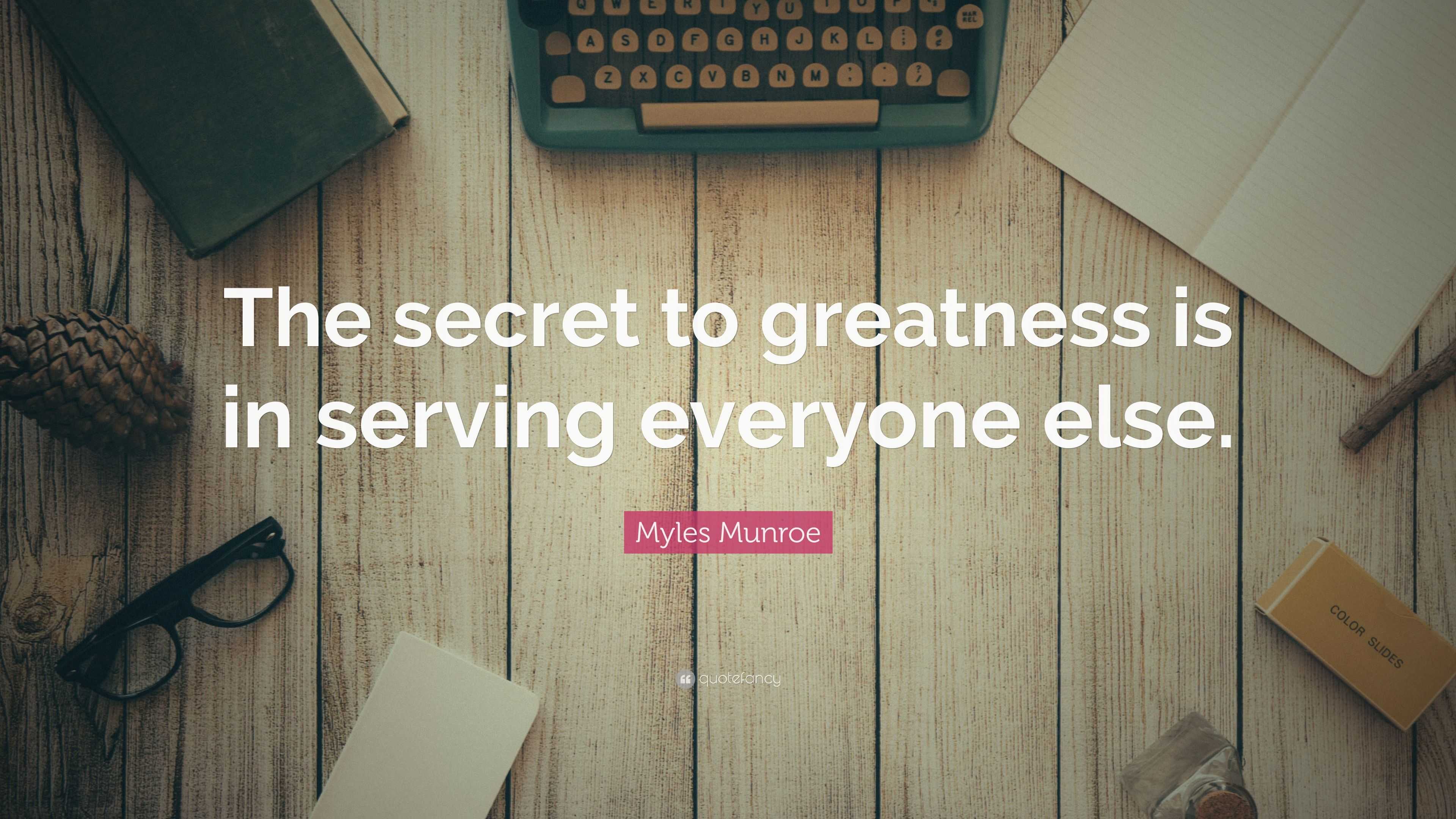 Myles Munroe Quote: “The secret to greatness is in serving everyone else.”
