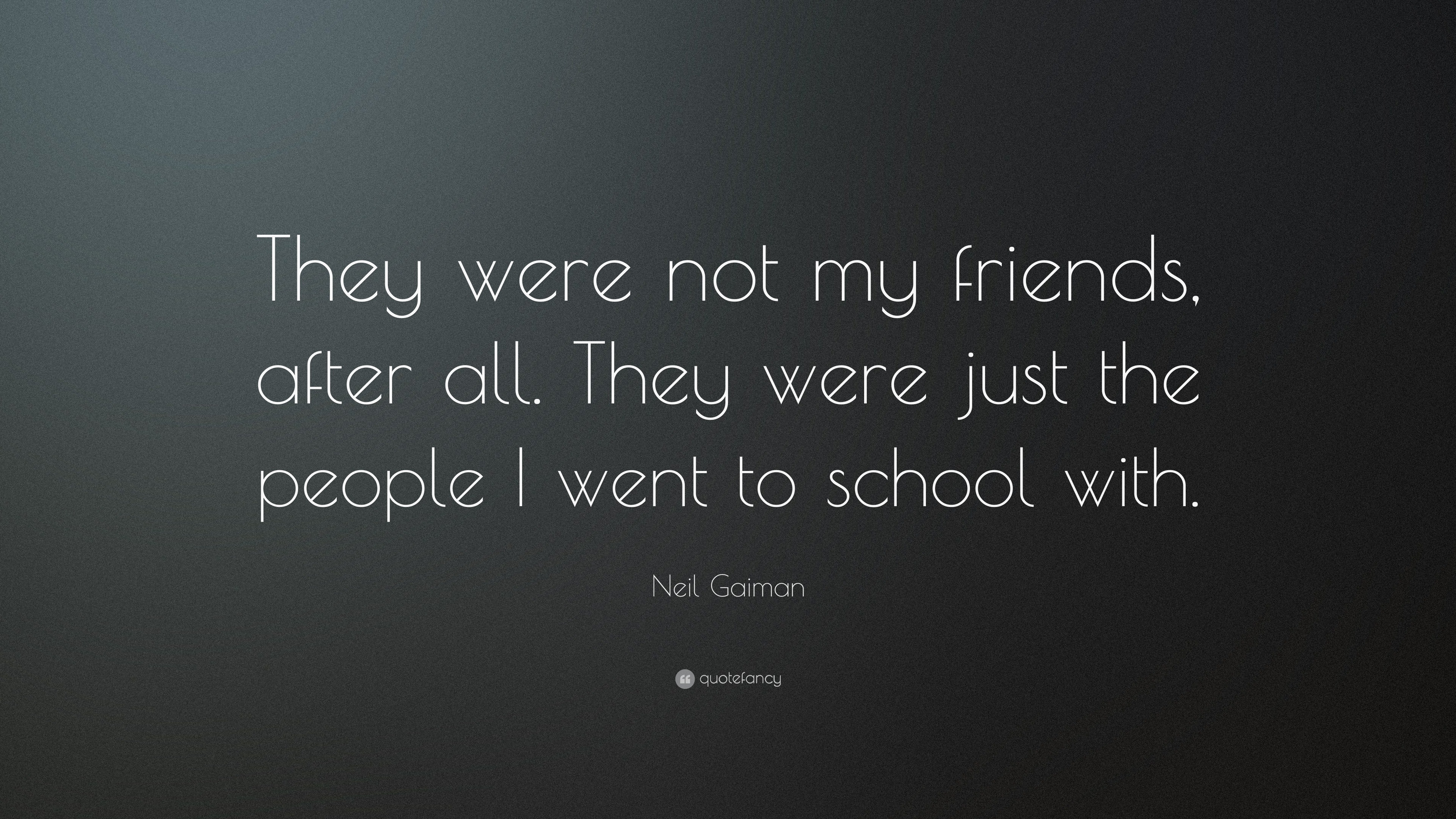 Neil Gaiman Quote: “They were not my friends, after all. They were just ...