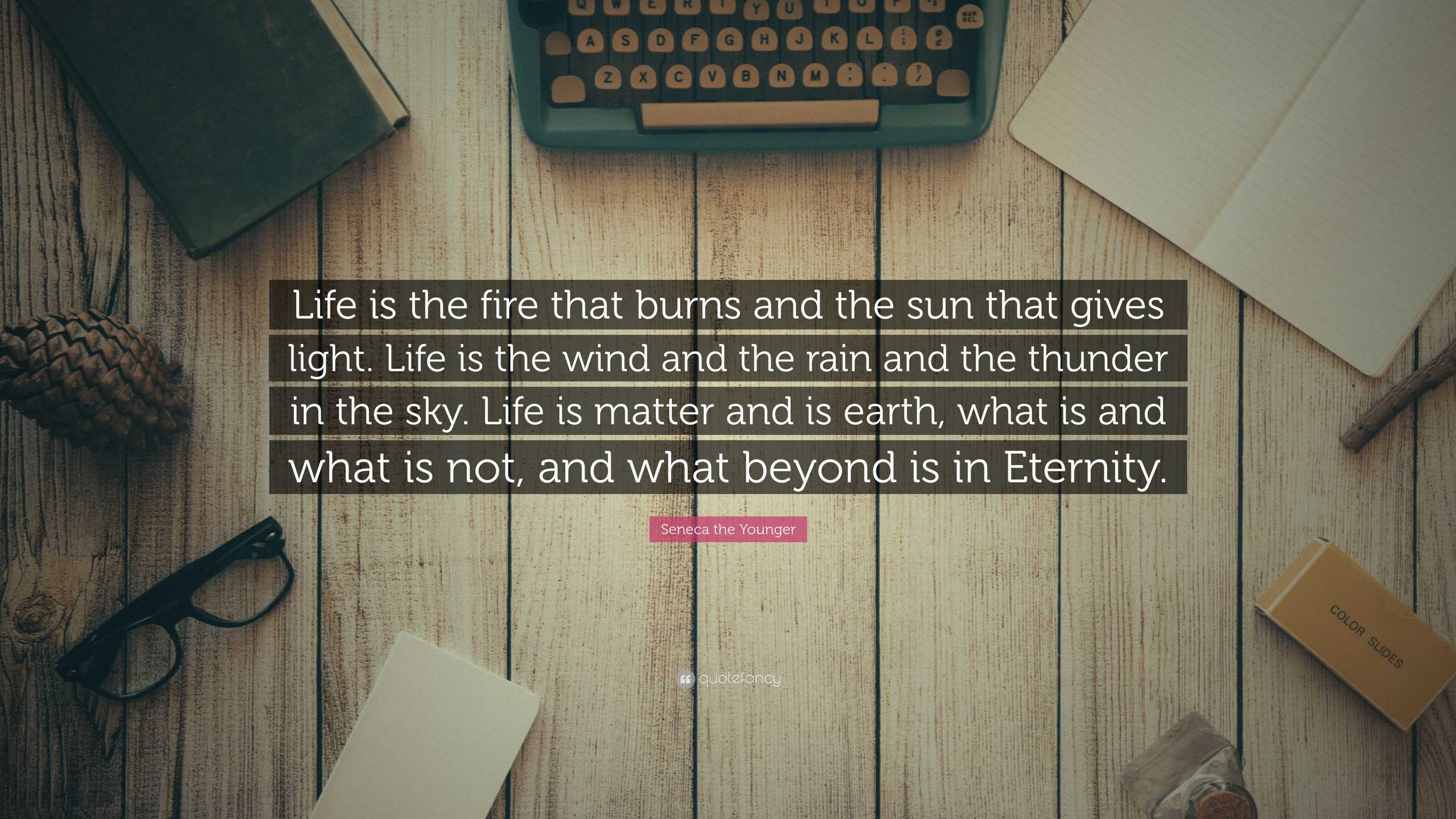 Seneca the Younger Quote: “Life is the fire that burns and the sun that ...