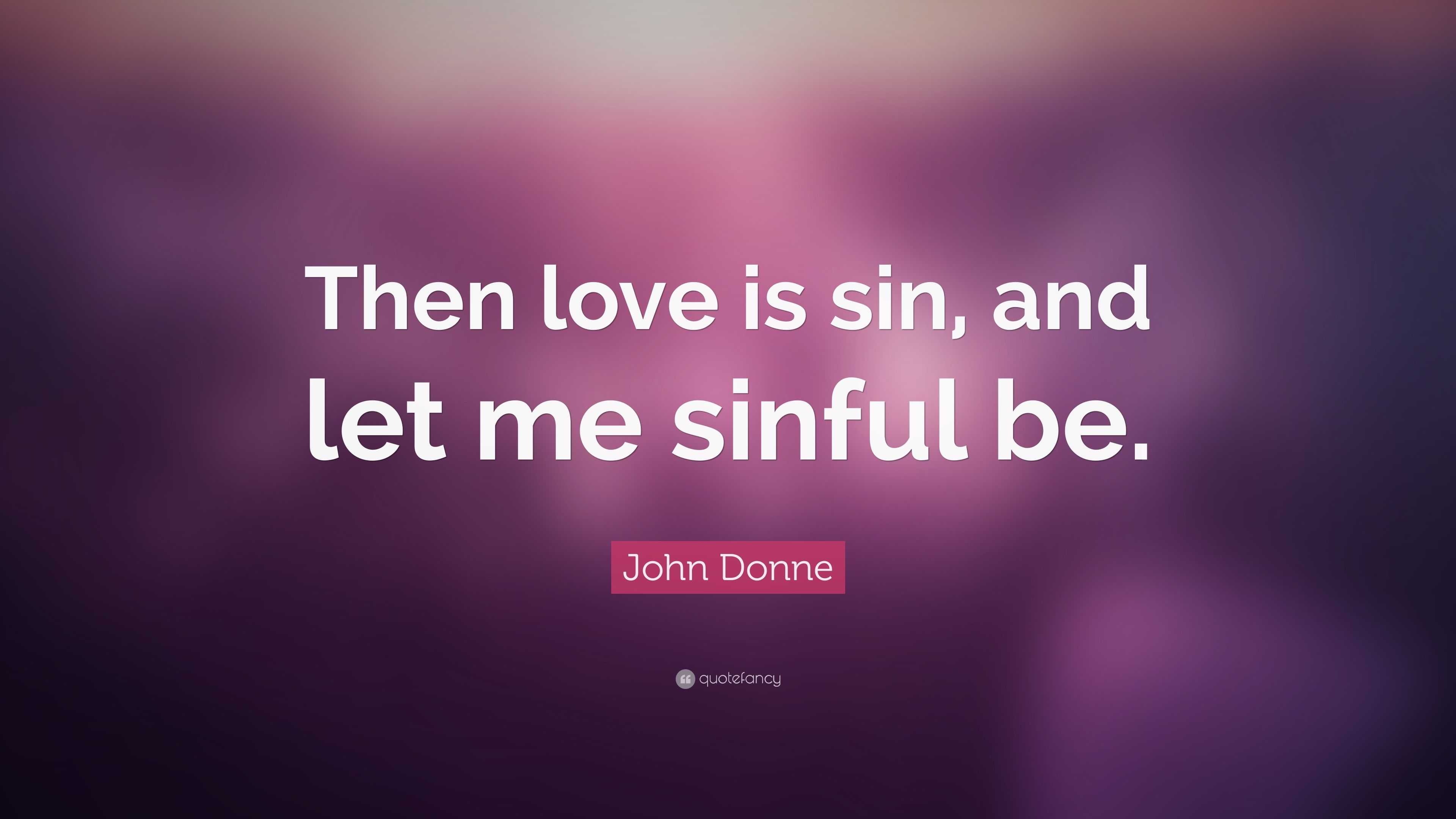 John Donne Quote: “Then love is sin, and let me sinful be.”