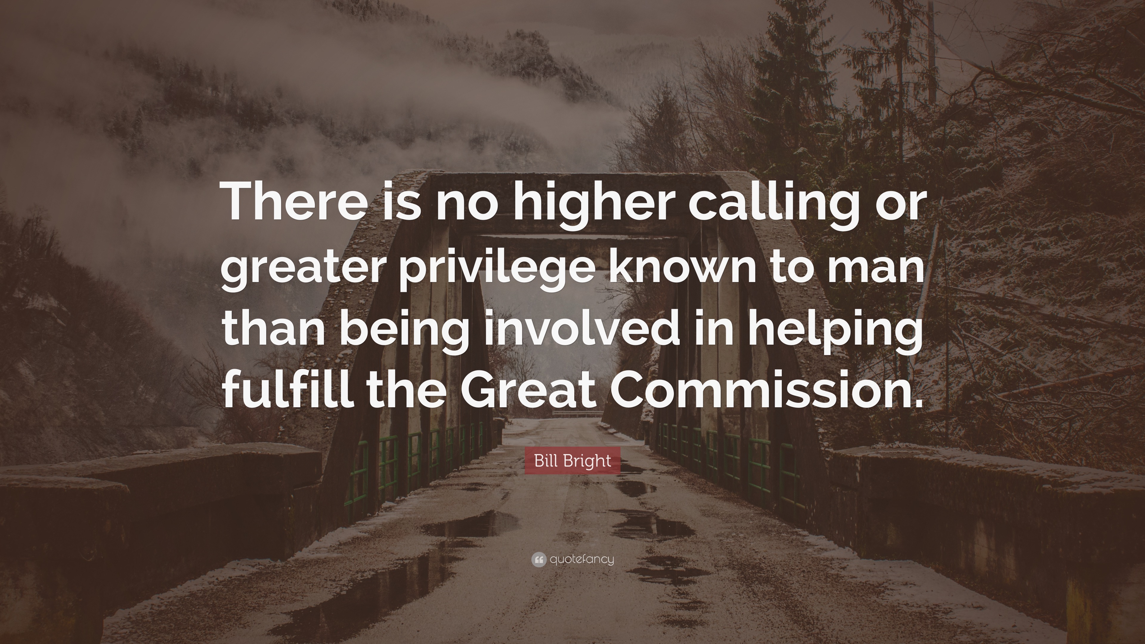 Bill Bright Quote: “There is no higher calling or greater privilege ...