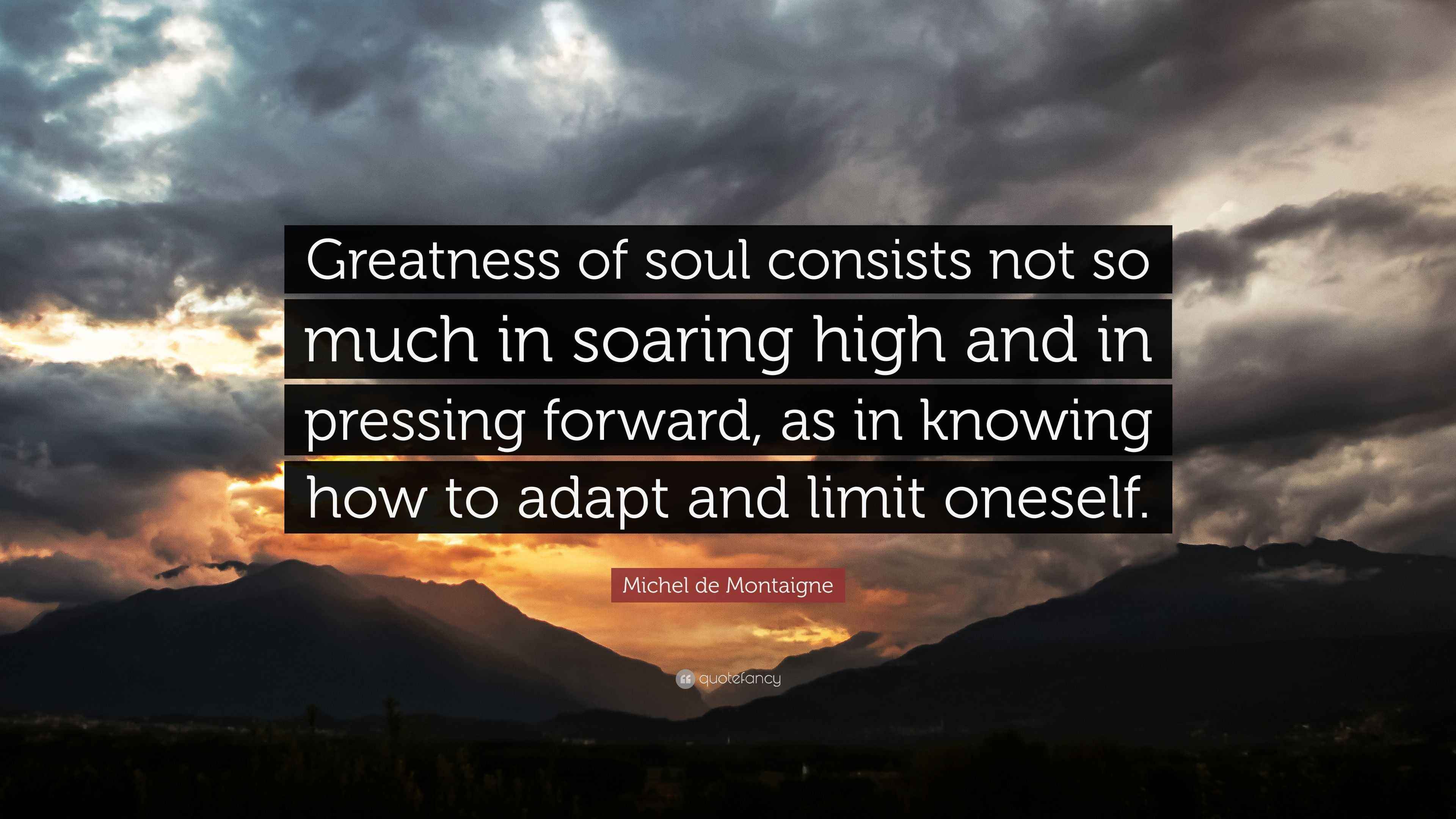 Michel de Montaigne Quote: “Greatness of soul consists not so much in ...
