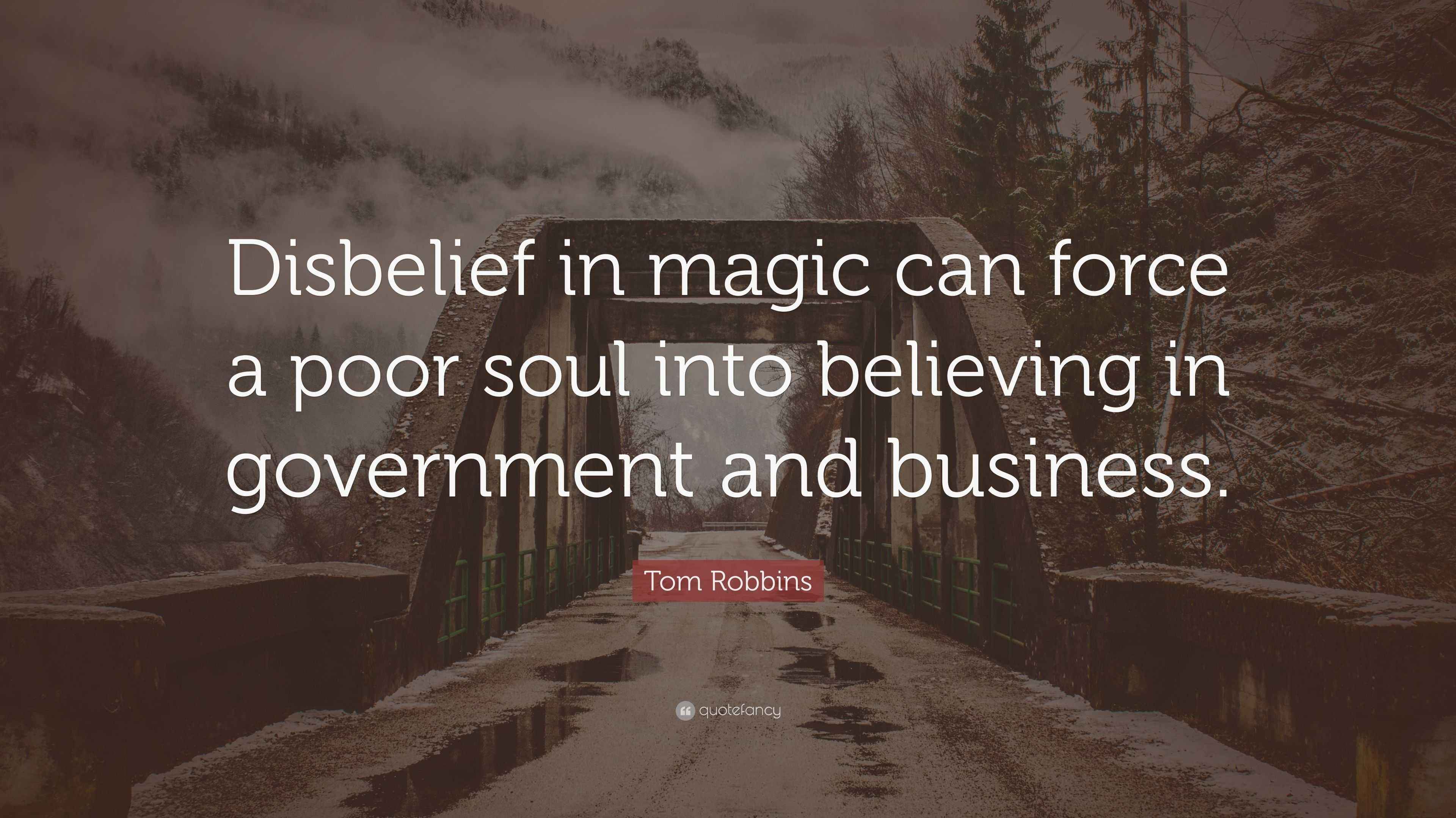 Tom Robbins Quote: “Disbelief in magic can force a poor soul into ...