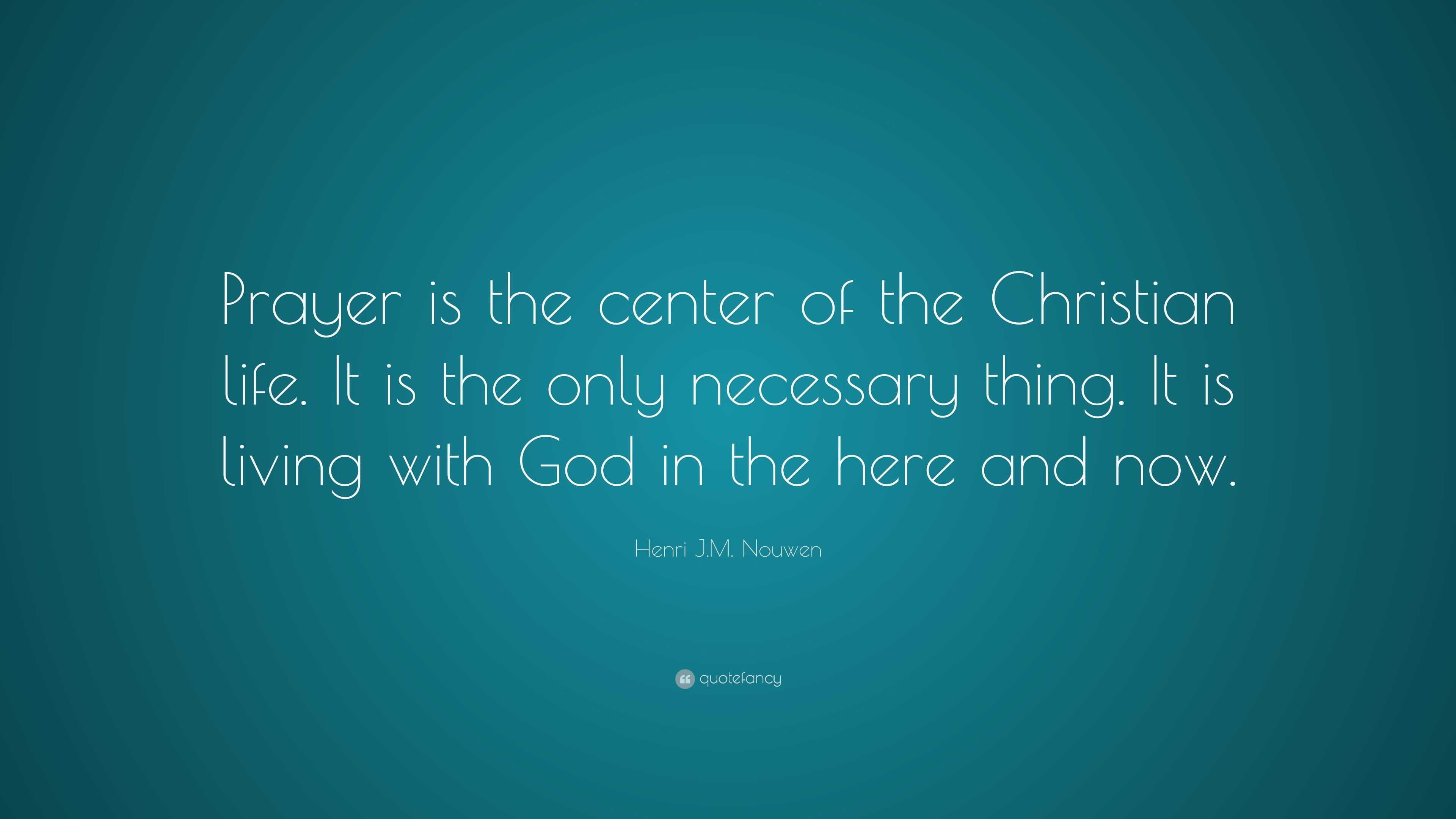 Henri J.M. Nouwen Quote: “Prayer is the center of the Christian life ...