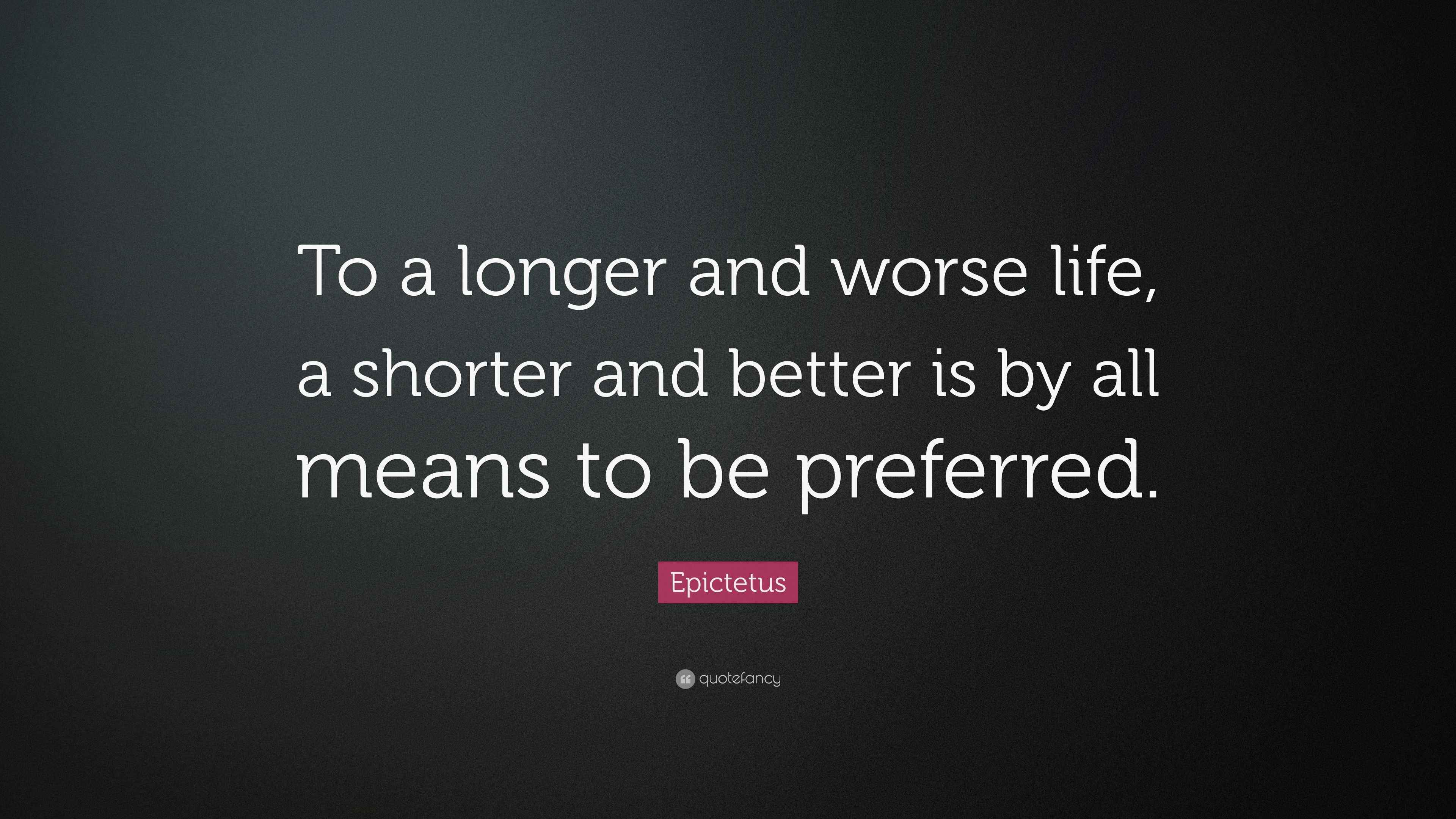 Epictetus Quote: “To a longer and worse life, a shorter and better is ...