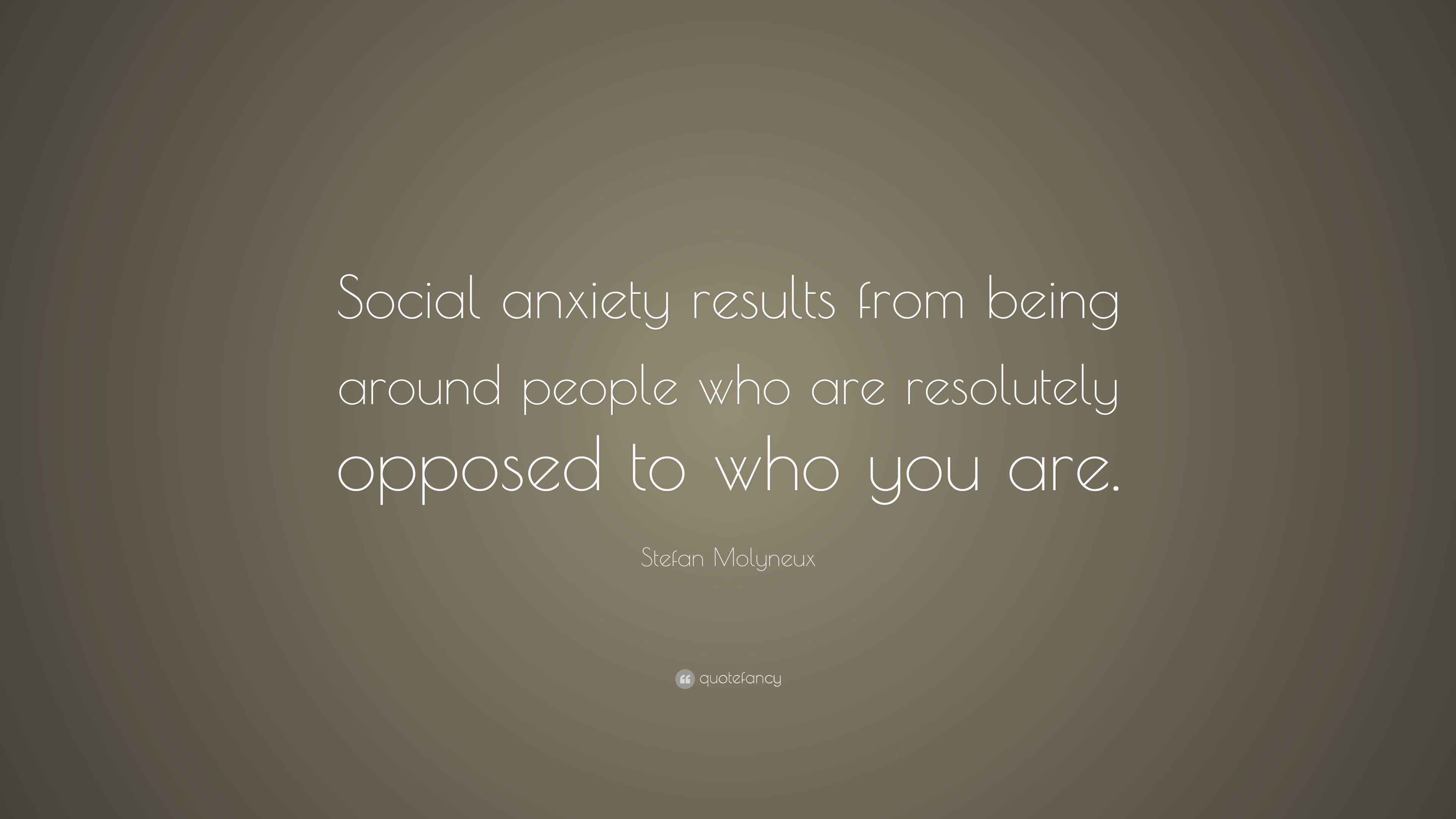Stefan Molyneux Quote: “Social anxiety results from being around people ...
