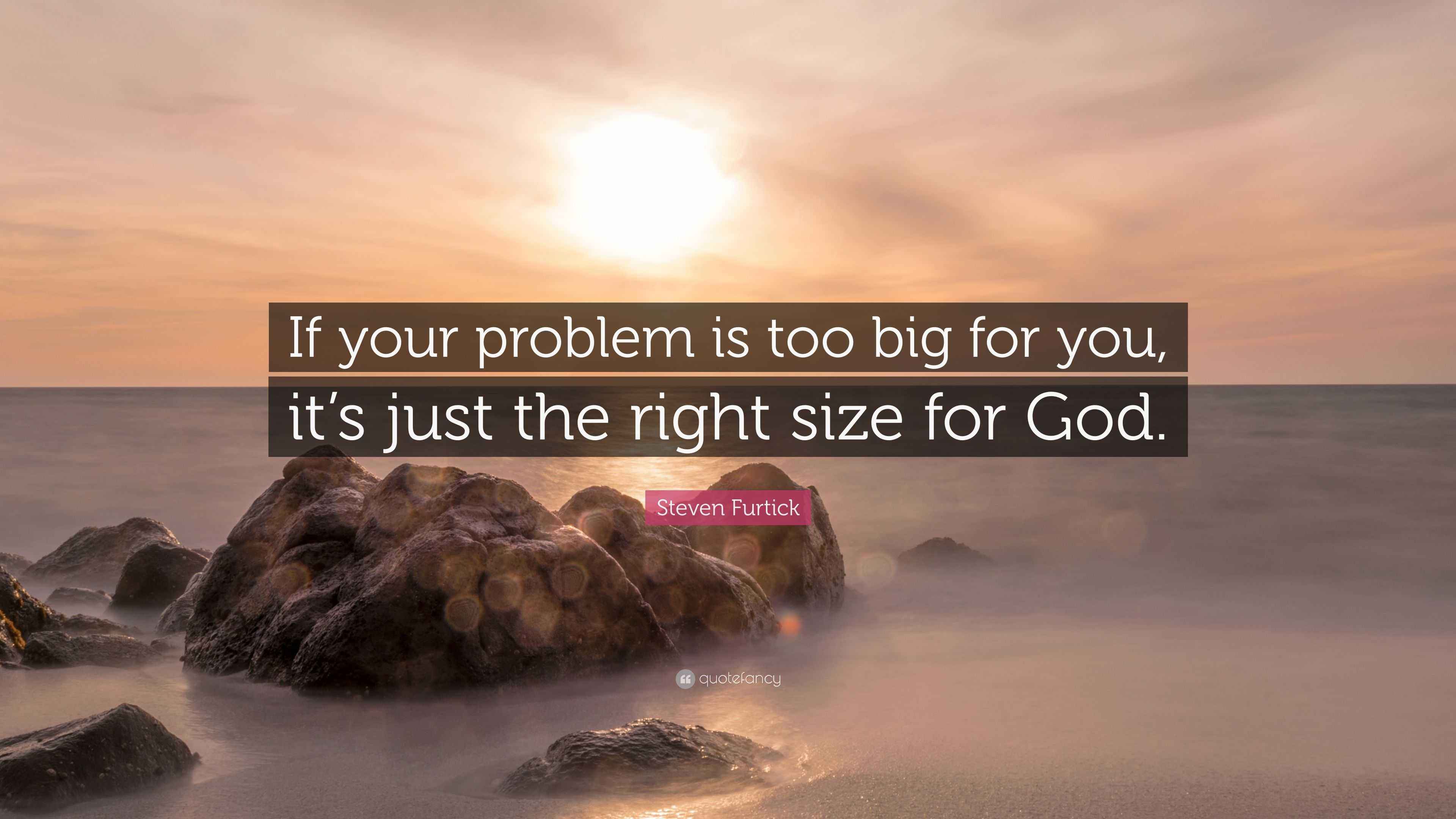 Steven Furtick Quote: “If your problem is too big for you, it’s just ...