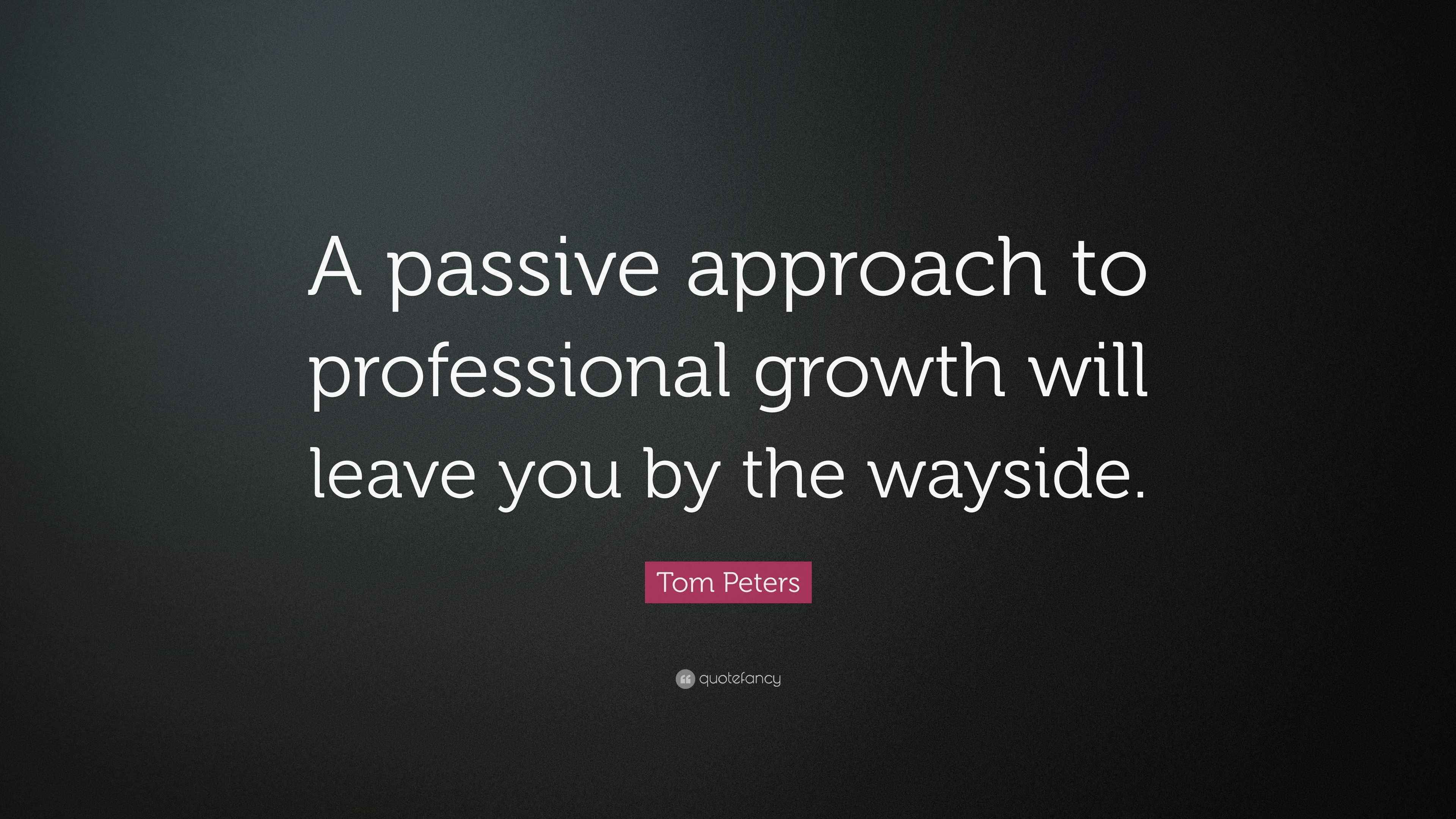 Tom Peters Quote: “A passive approach to professional growth will leave ...