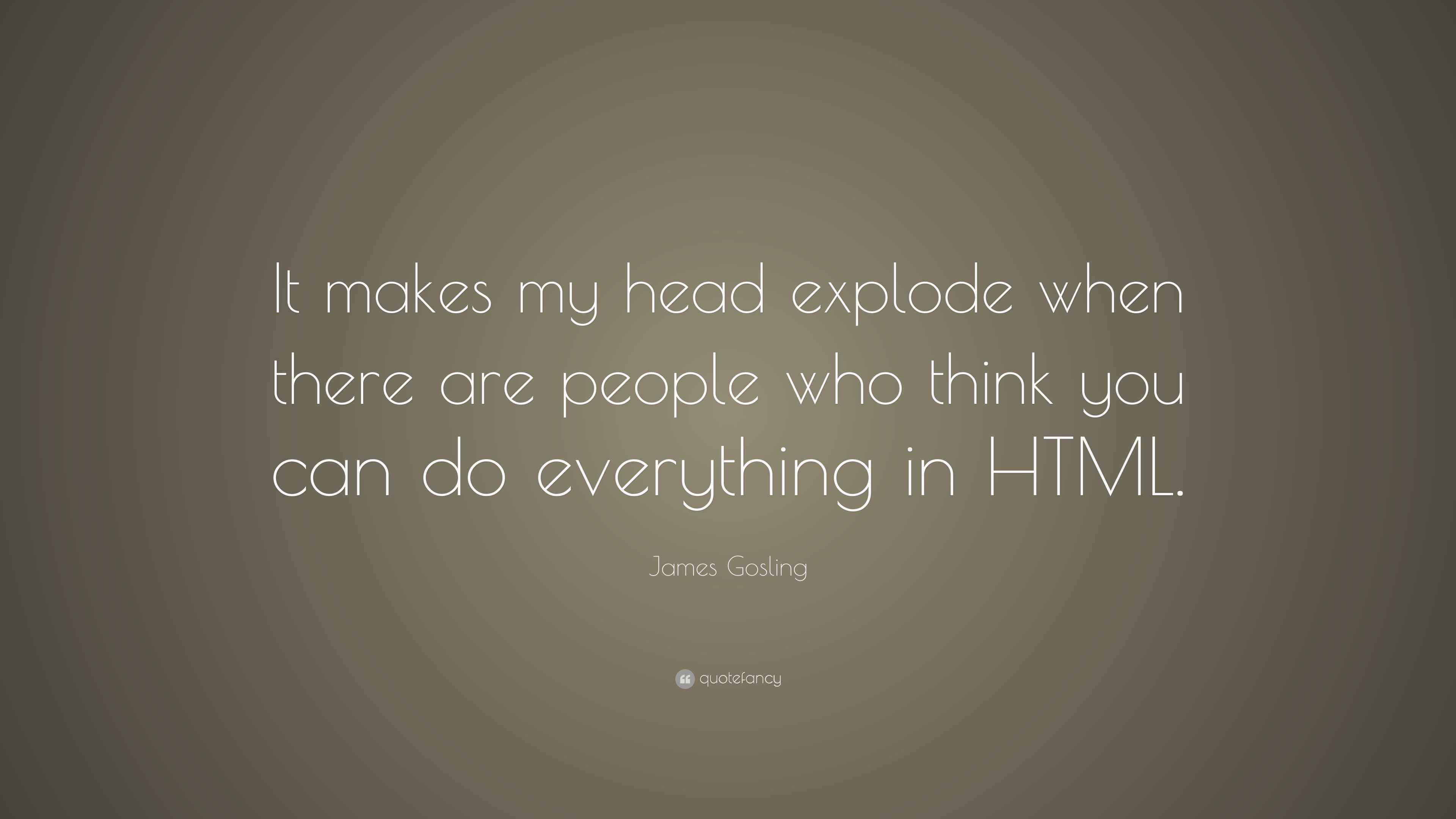 James Gosling Quote: “It makes my head explode when there are people ...
