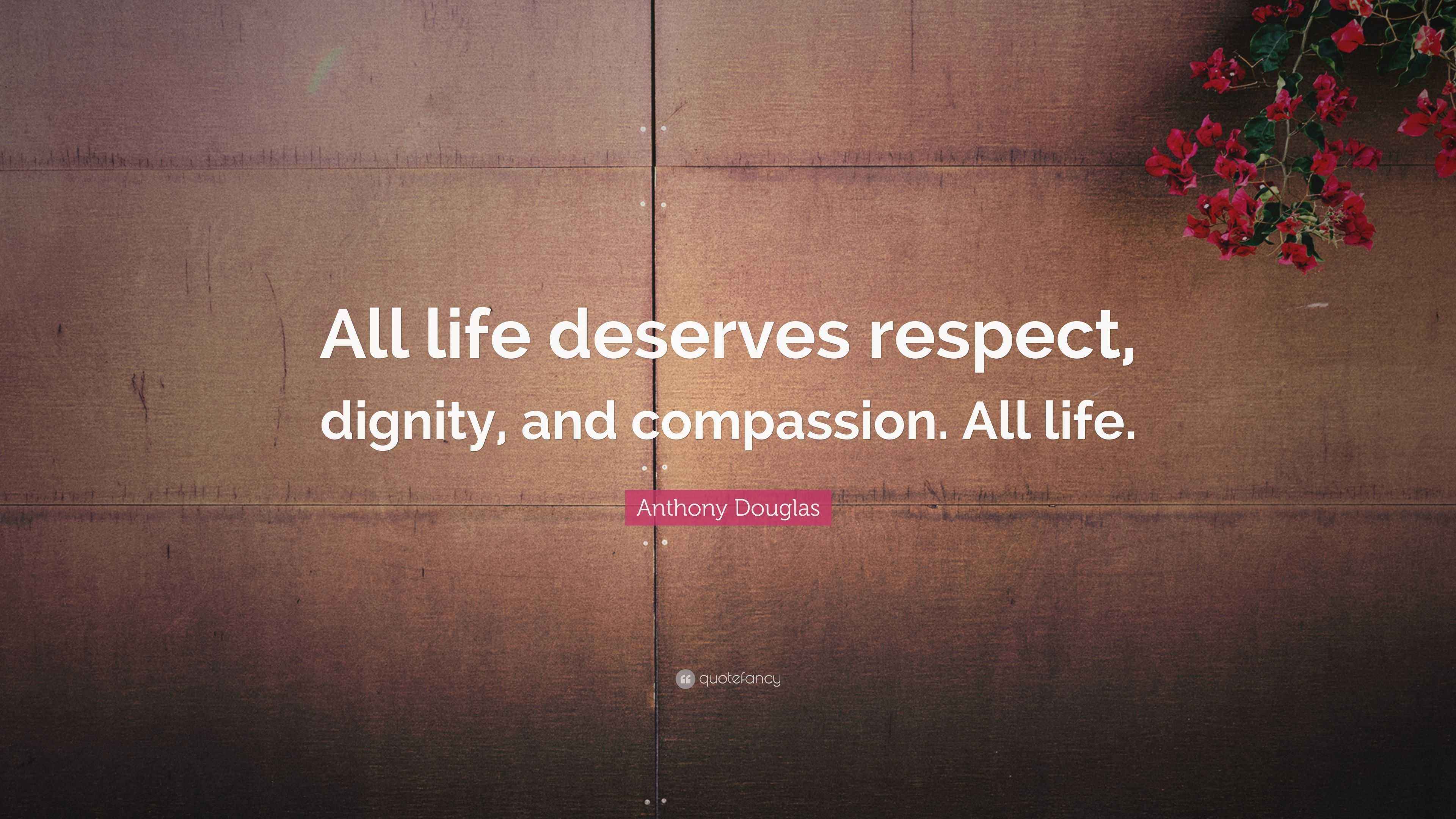 Anthony Douglas Quote: “All life deserves respect, dignity, and ...
